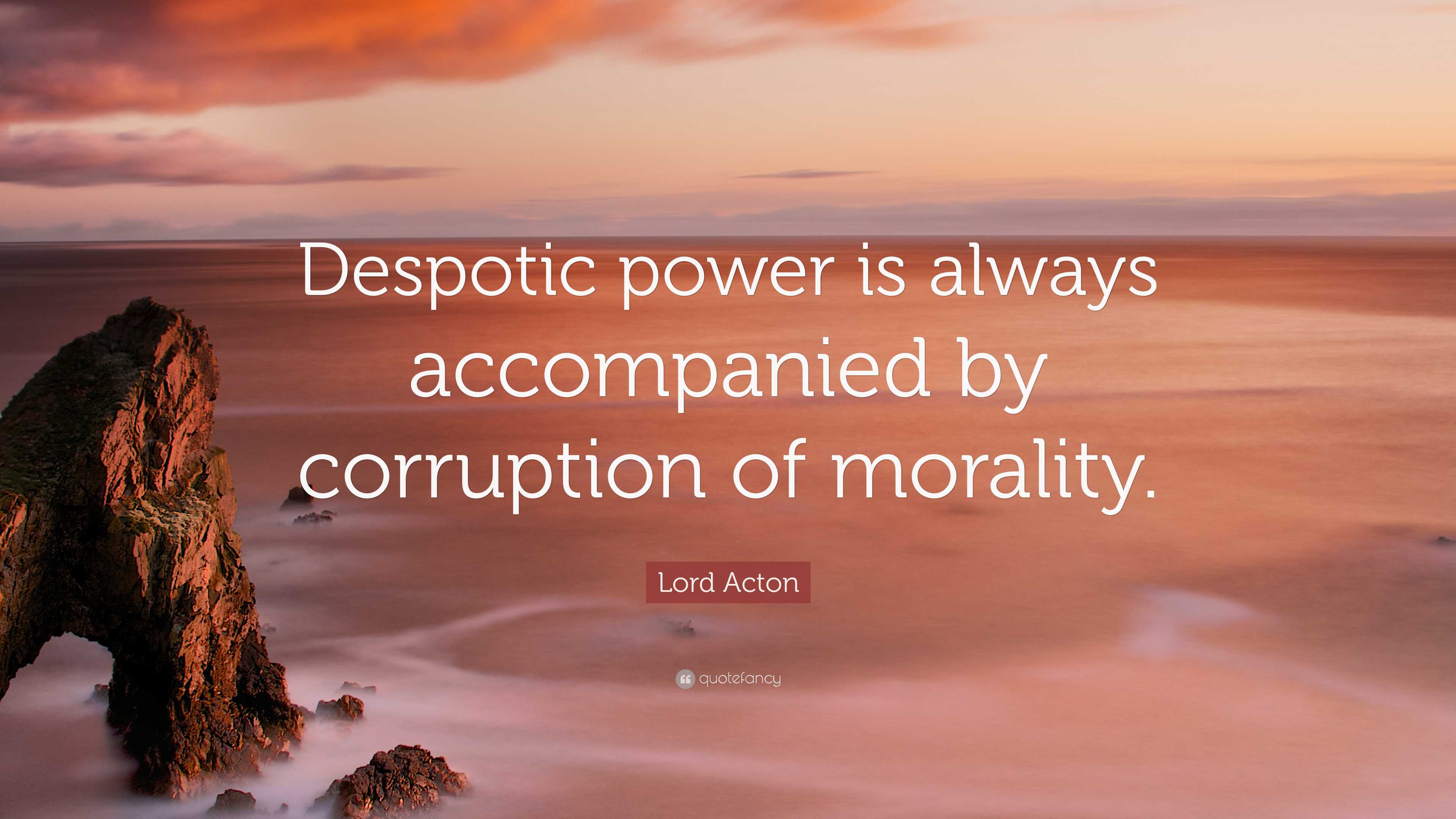 Lord Acton Quote: “Despotic power is always accompanied by corruption ...