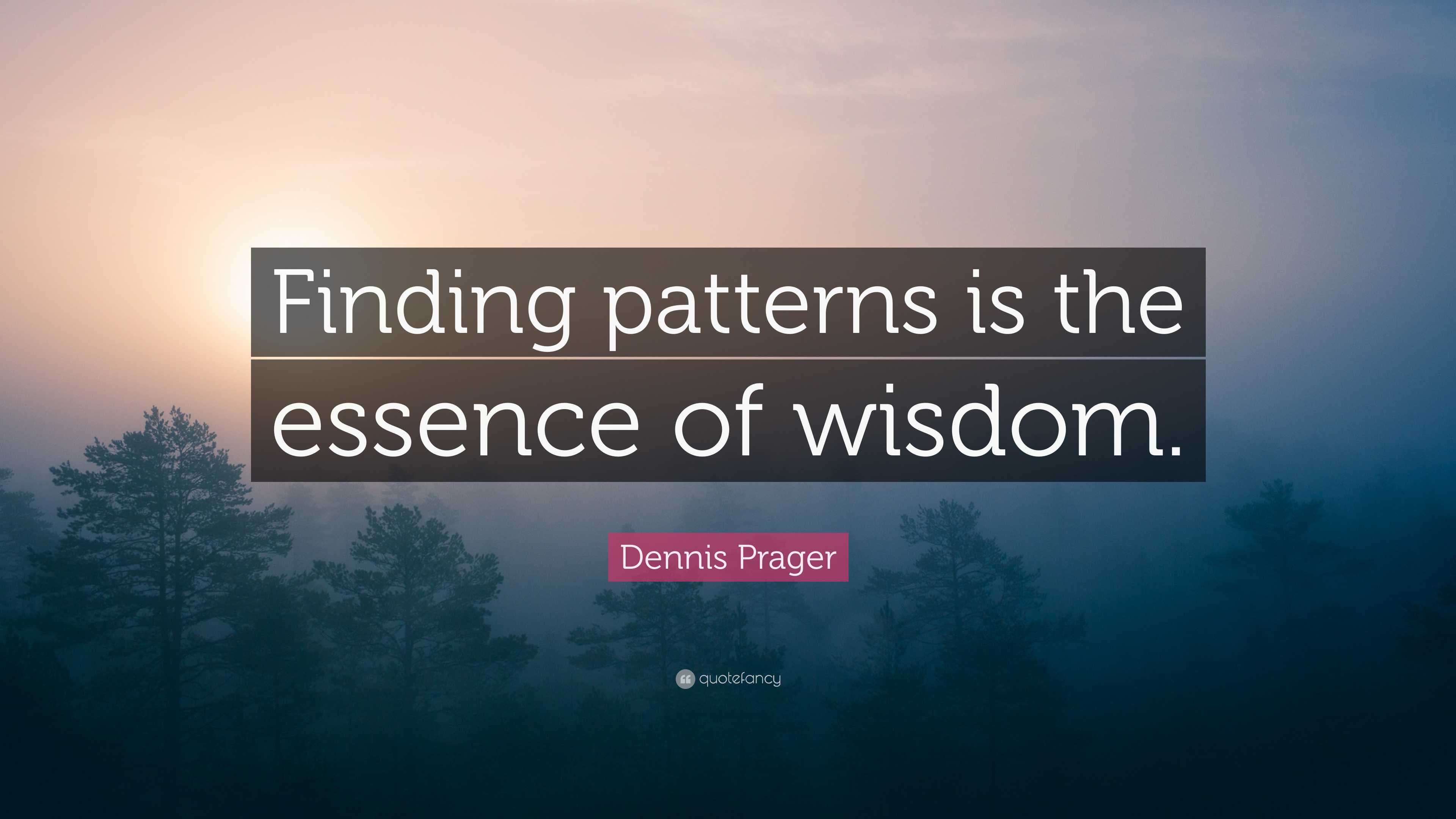 Dennis Prager Quote: “Finding patterns is the essence of wisdom.”