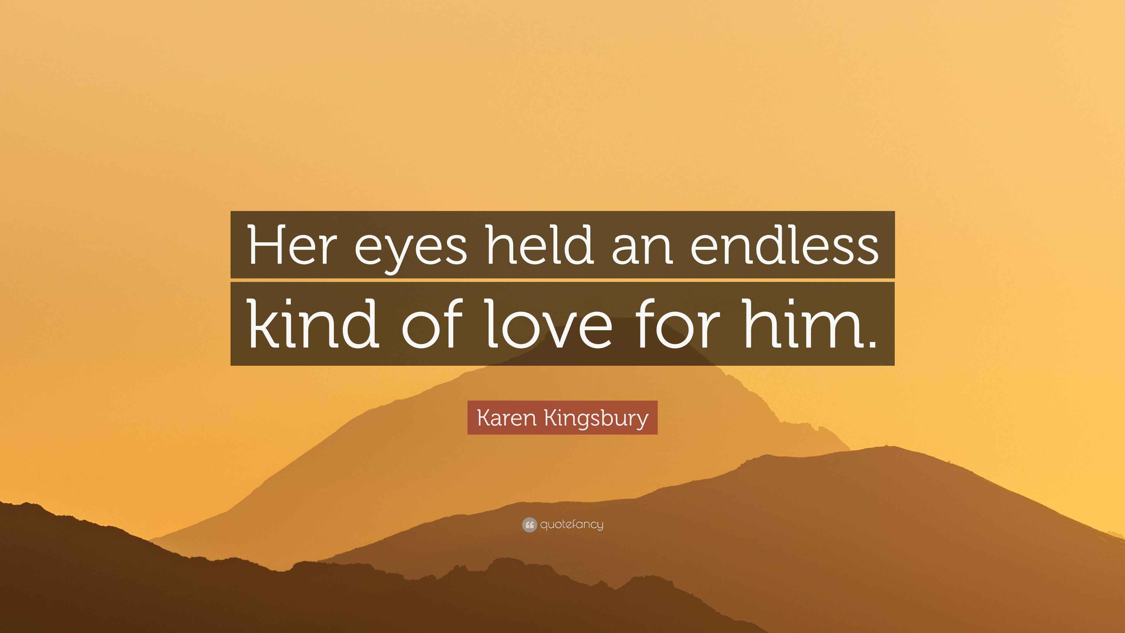 Karen Kingsbury Quote: “Her eyes held an endless kind of love for him.”
