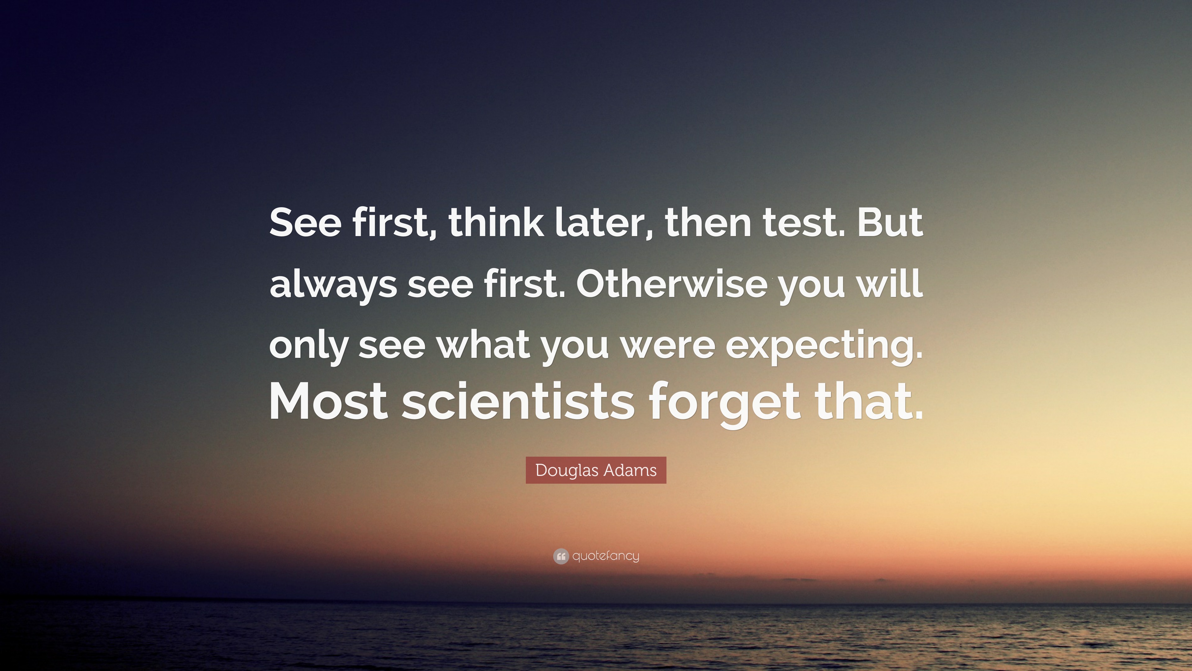 Douglas Adams Quote: “See first, think later, then test. But always see ...