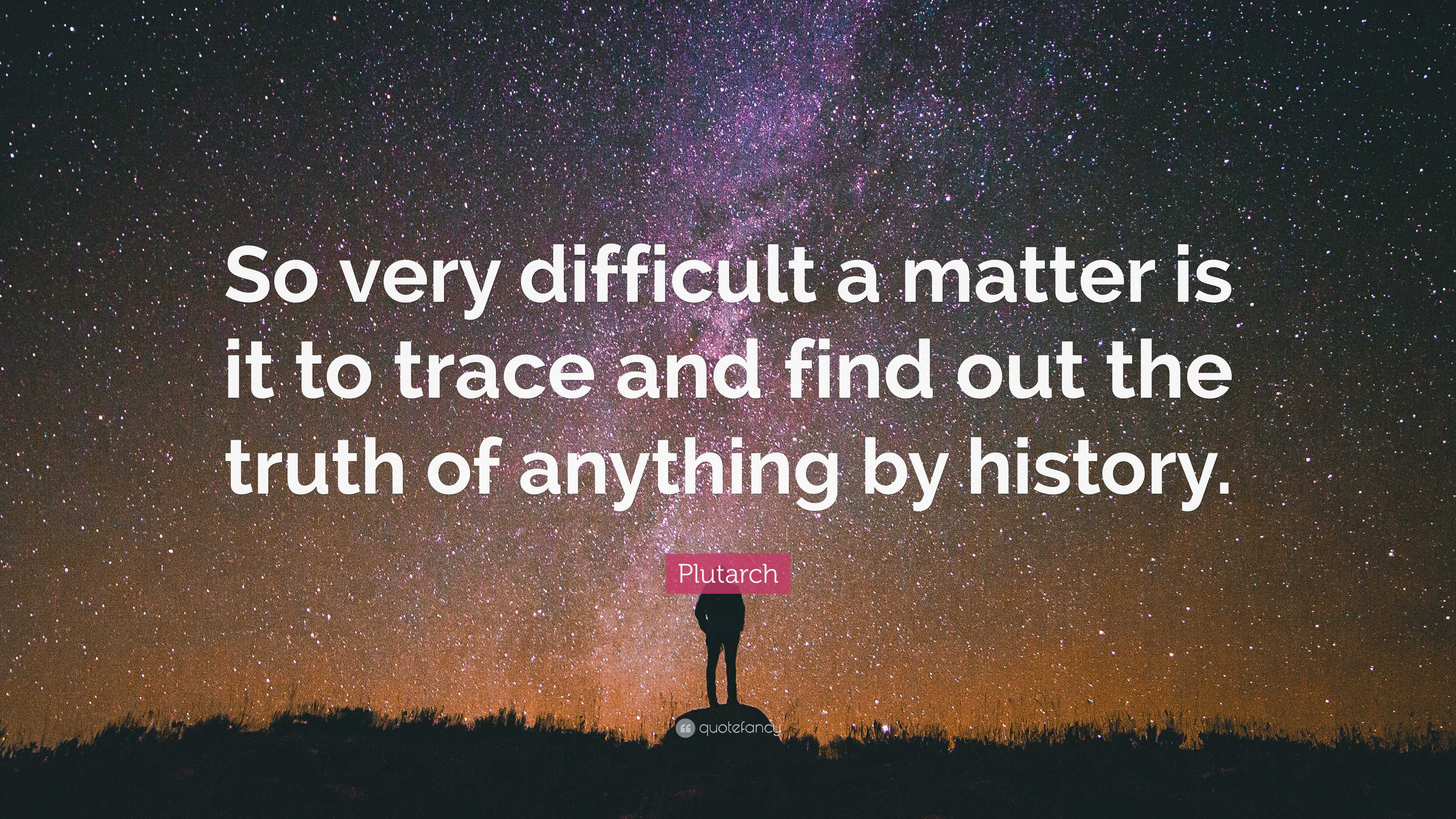 Plutarch Quote: “So very difficult a matter is it to trace and find out ...
