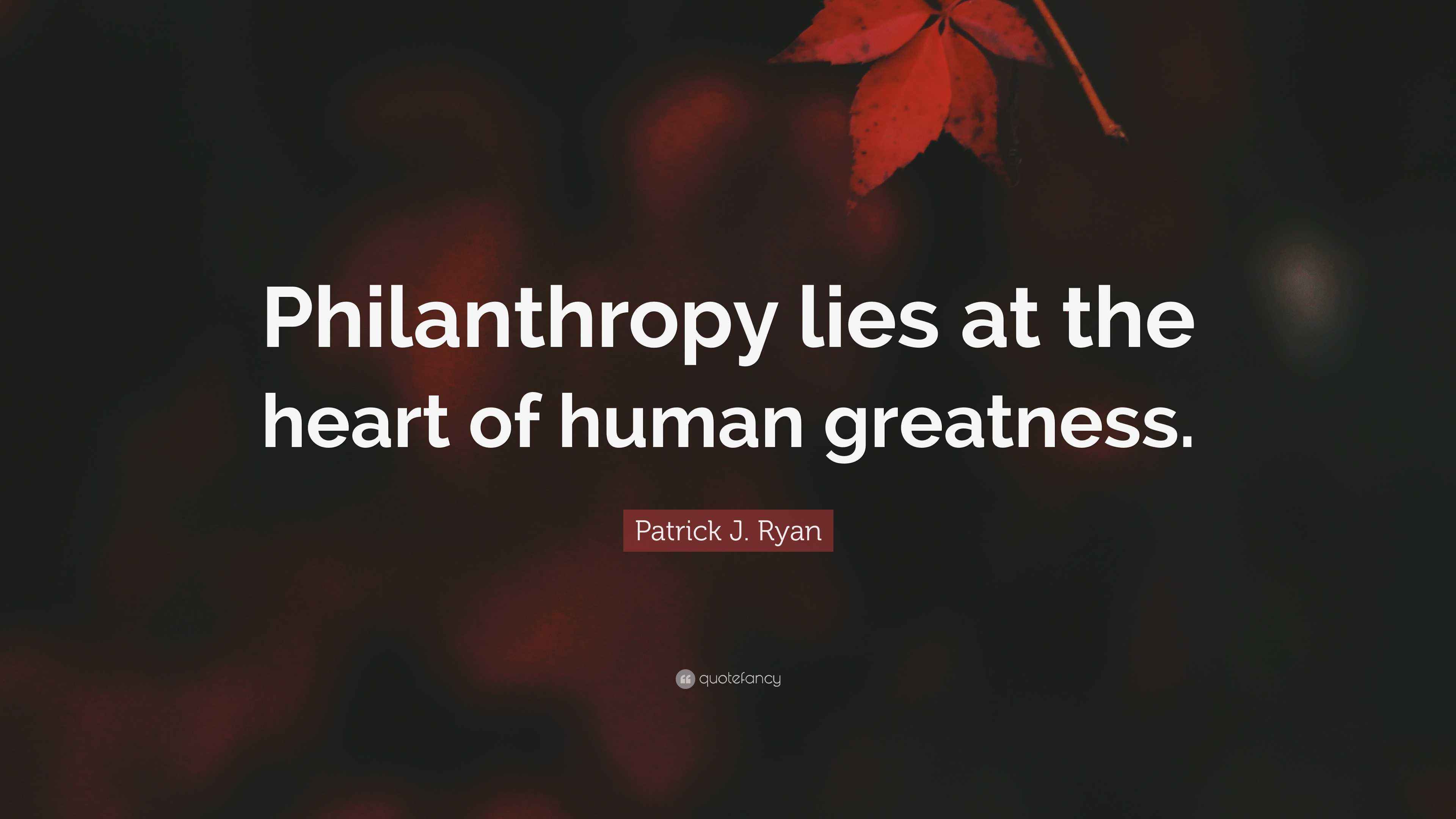 Patrick J. Ryan Quote: “Philanthropy lies at the heart of human greatness.”