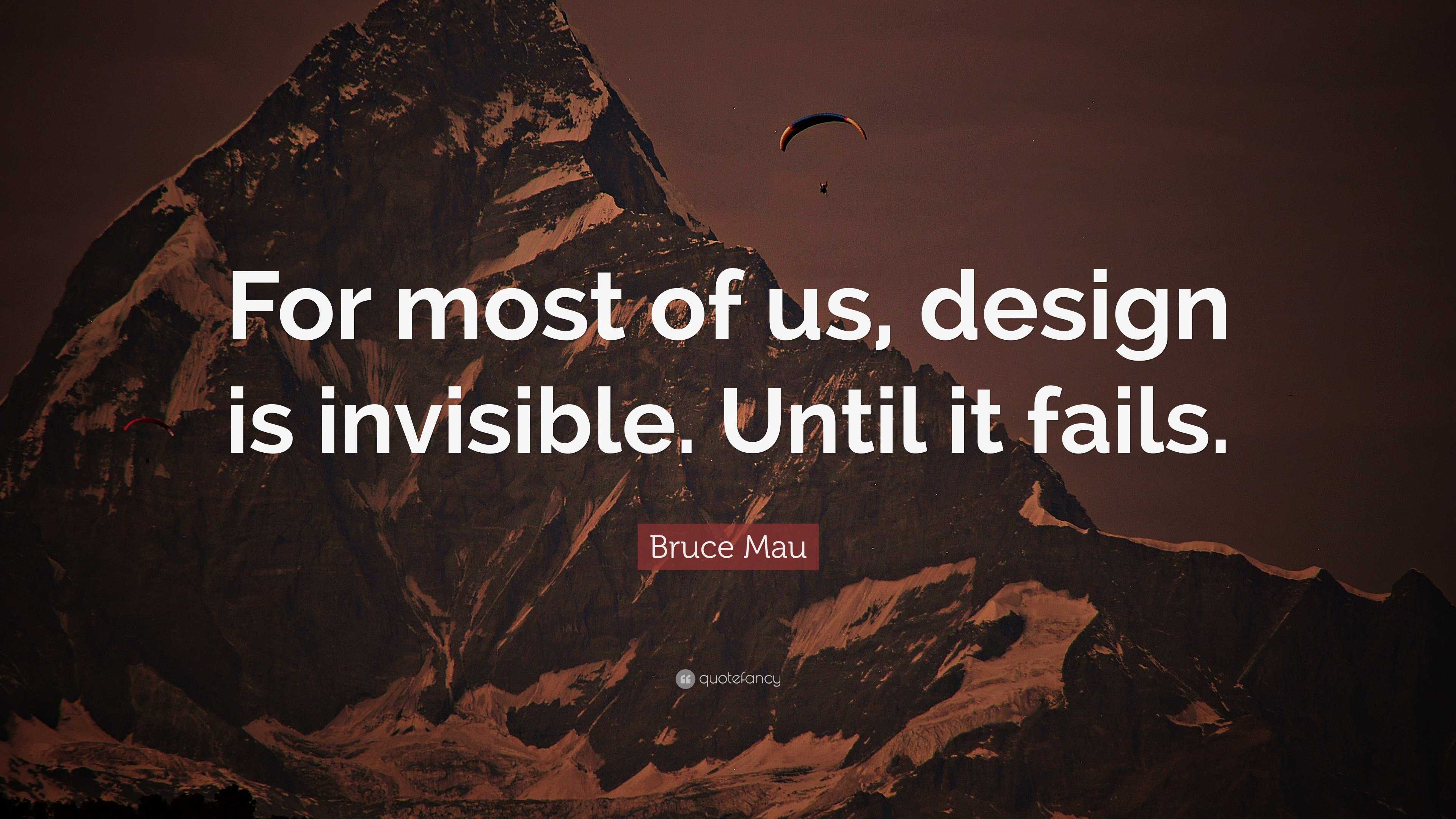 Bruce Mau Quote: “For most of us, design is invisible. Until it fails.”