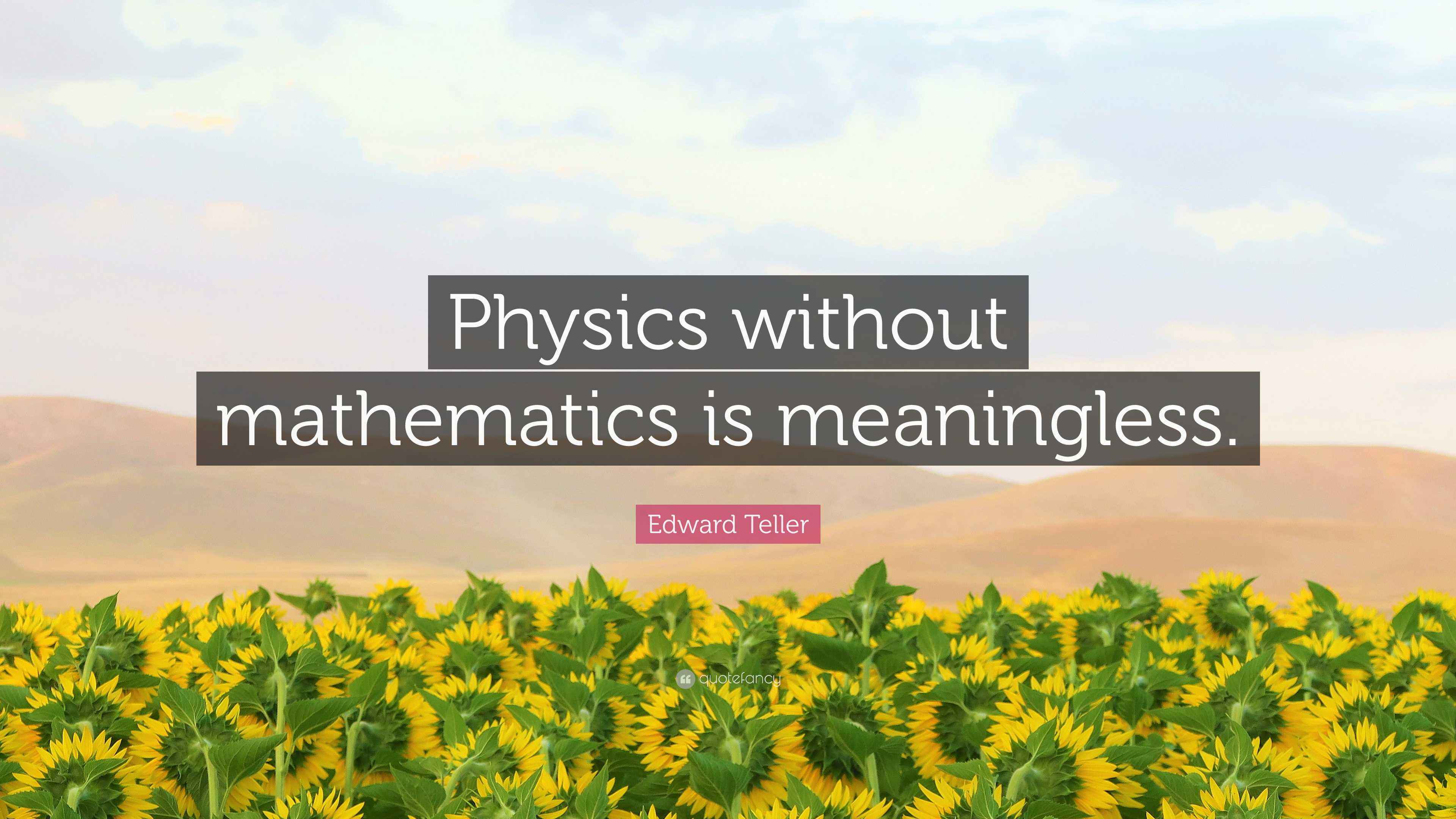 Edward Teller Quote: “Physics without mathematics is meaningless.”
