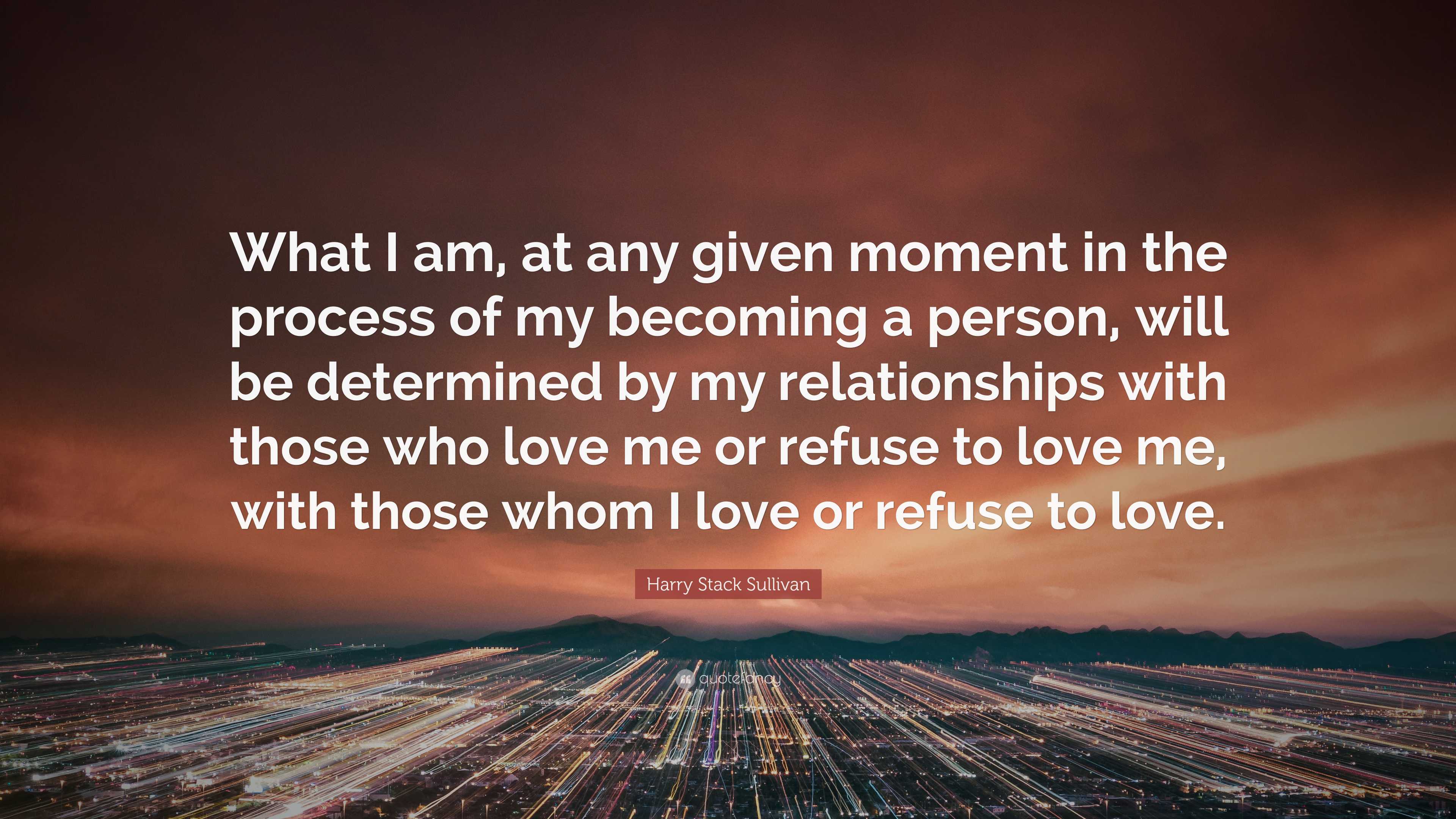 Harry Stack Sullivan Quote: “What I am, at any given moment in the ...