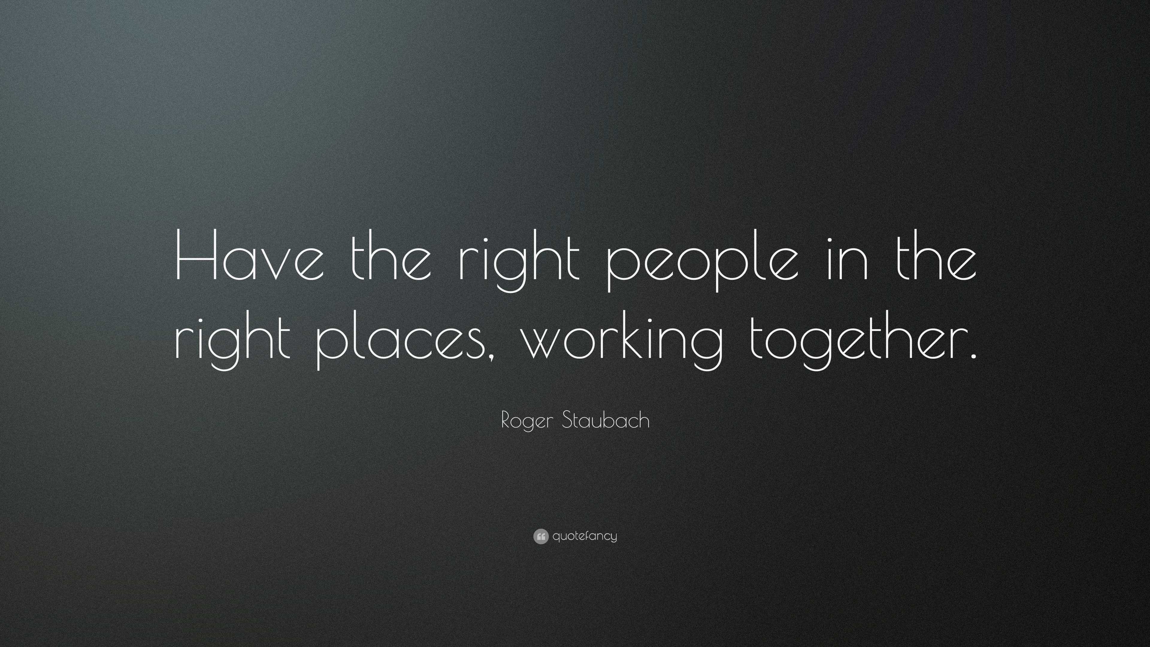 Roger Staubach Quote: “Have the right people in the right places ...