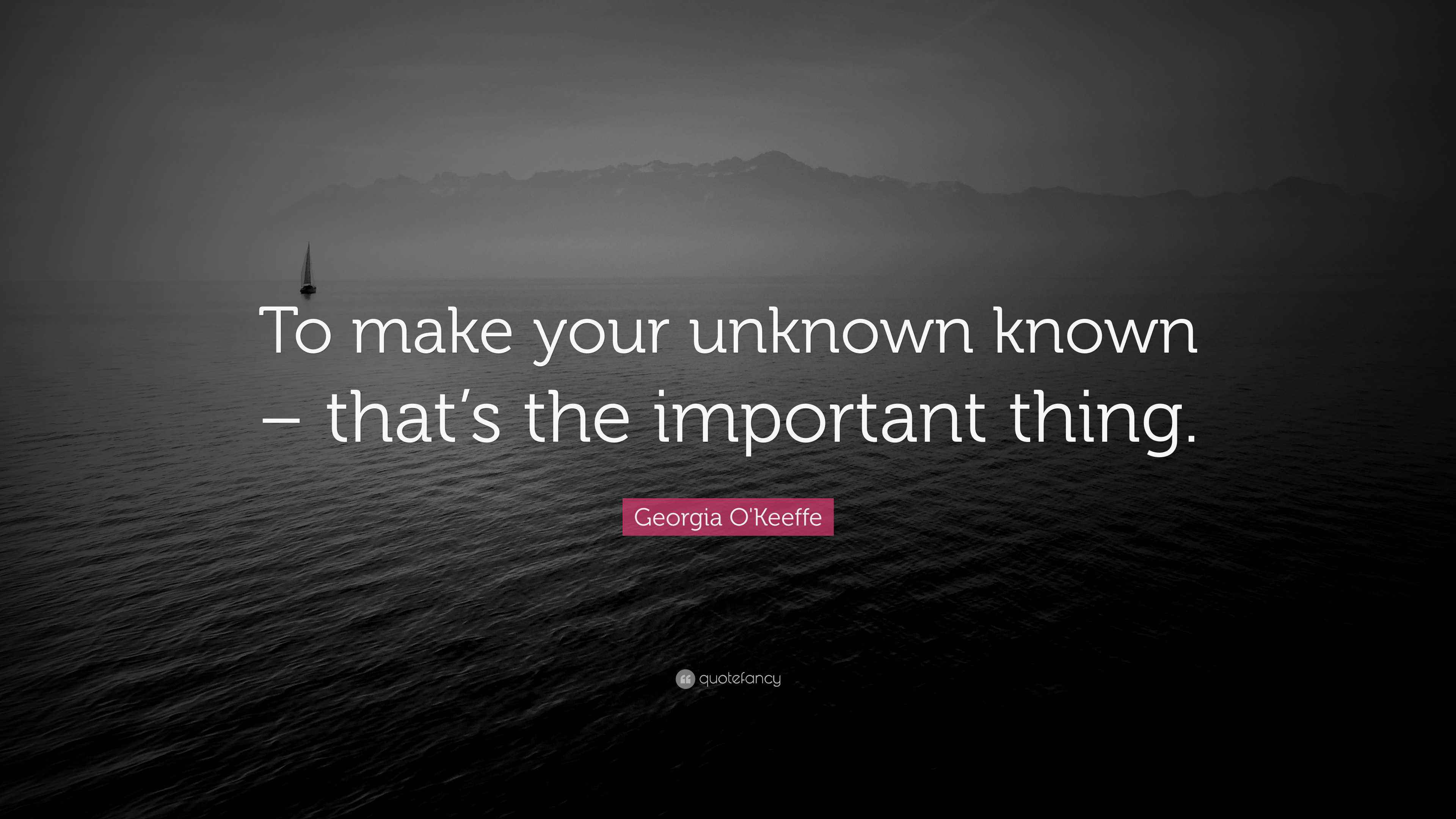 Georgia O'Keeffe Quote: “To make your unknown known – that’s the ...