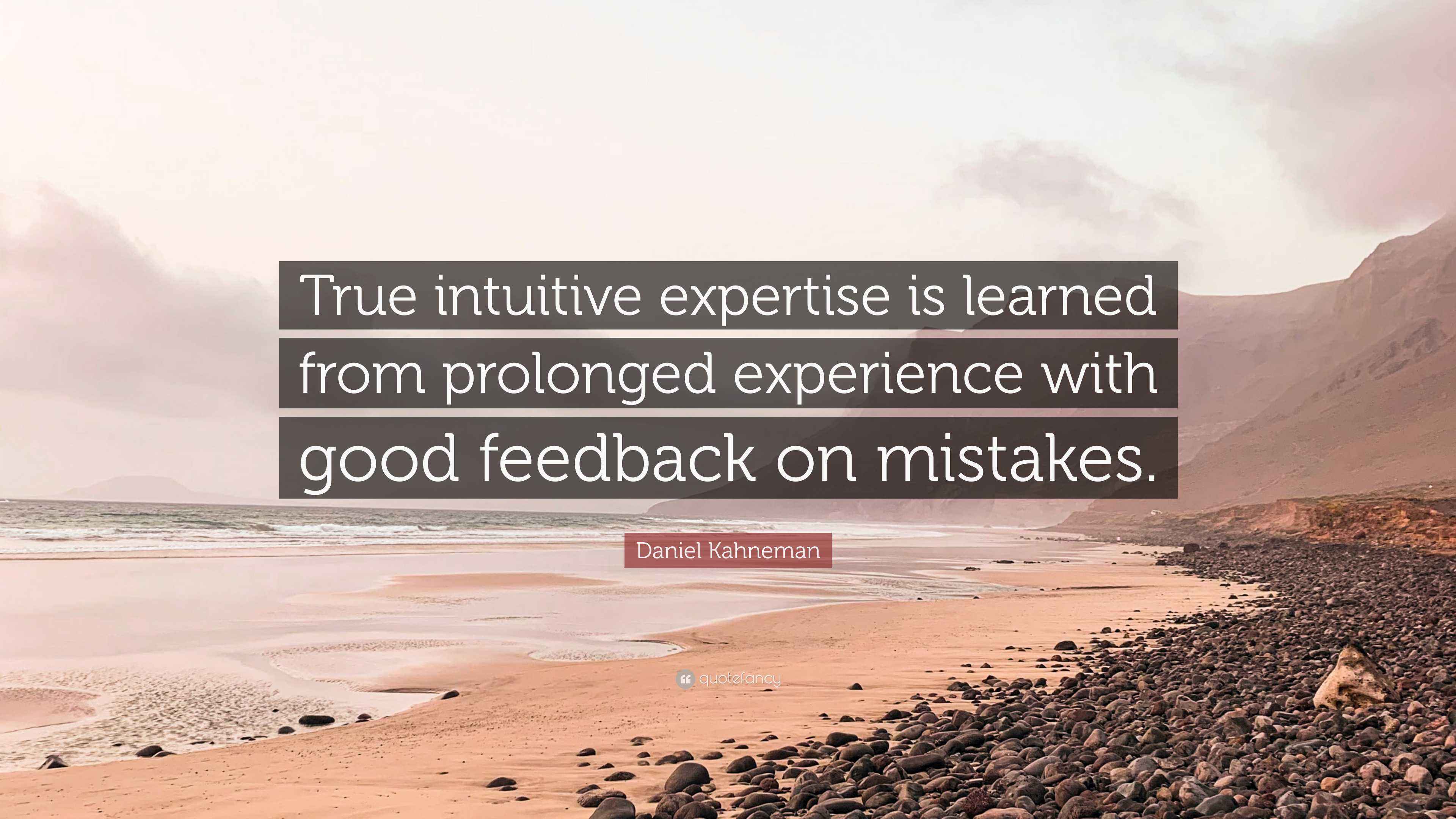 Daniel Kahneman Quote: “True intuitive expertise is learned from ...