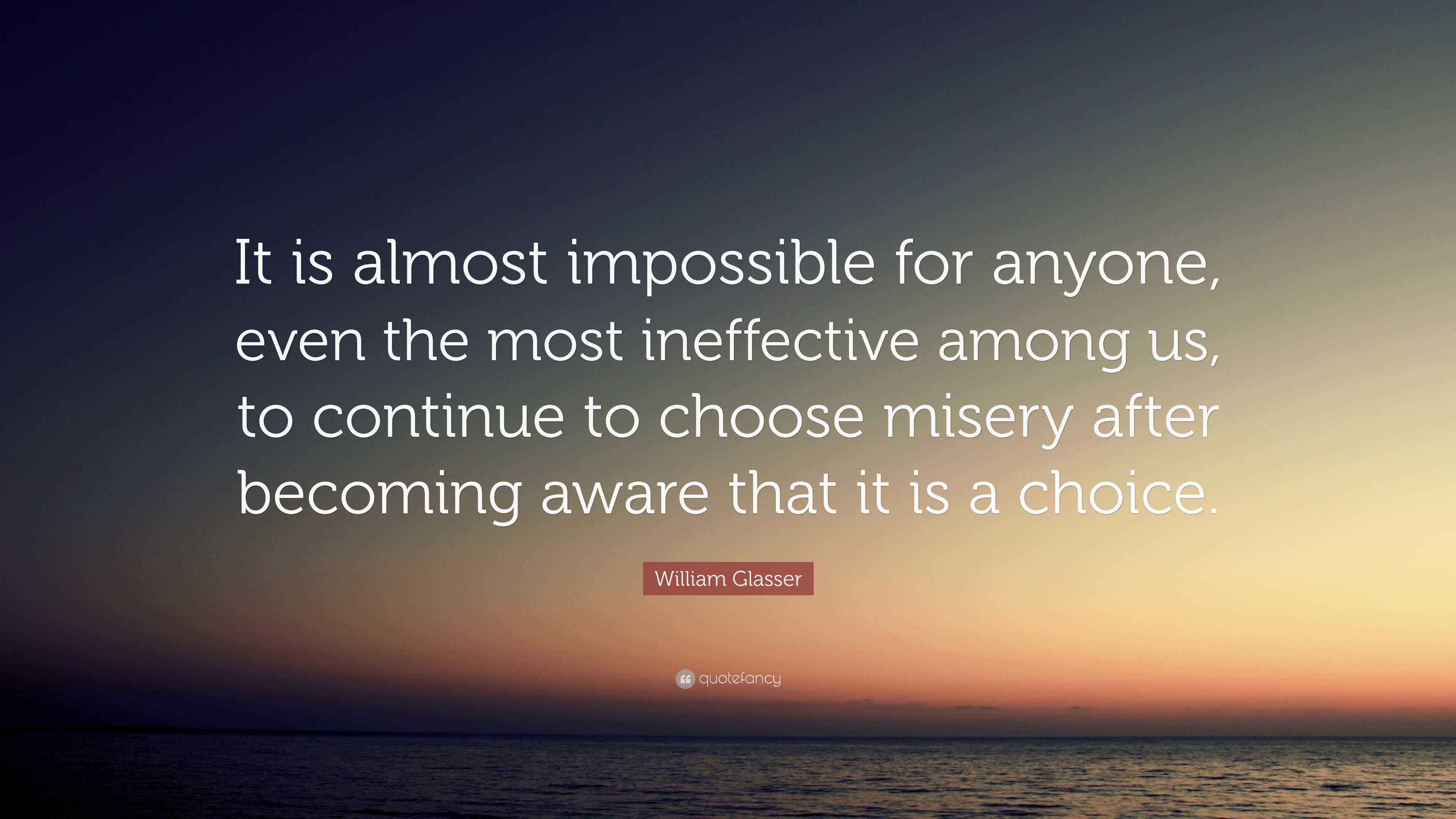William Glasser Quote: “It is almost impossible for anyone, even the ...