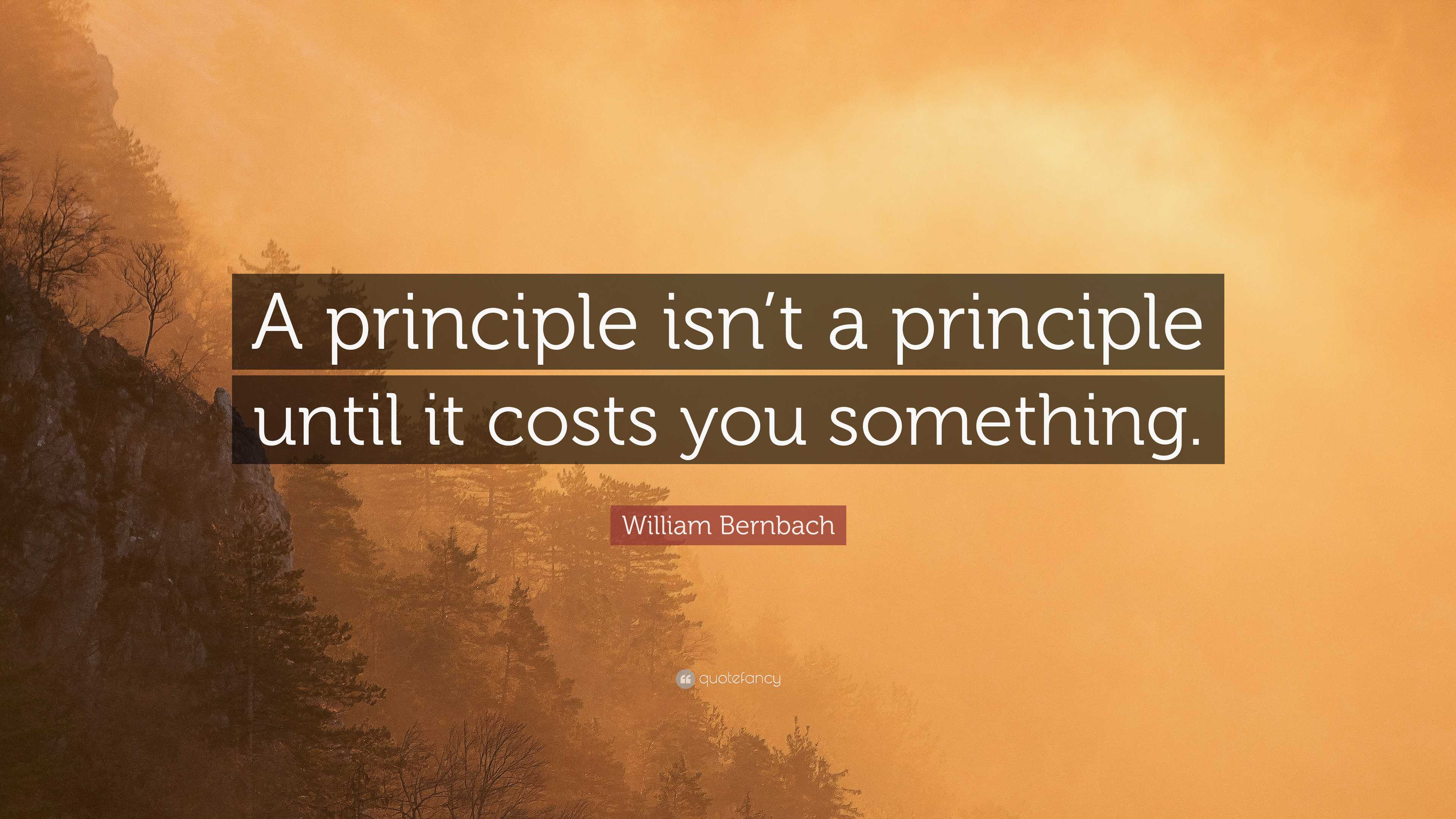 William Bernbach Quote: “A principle isn’t a principle until it costs ...