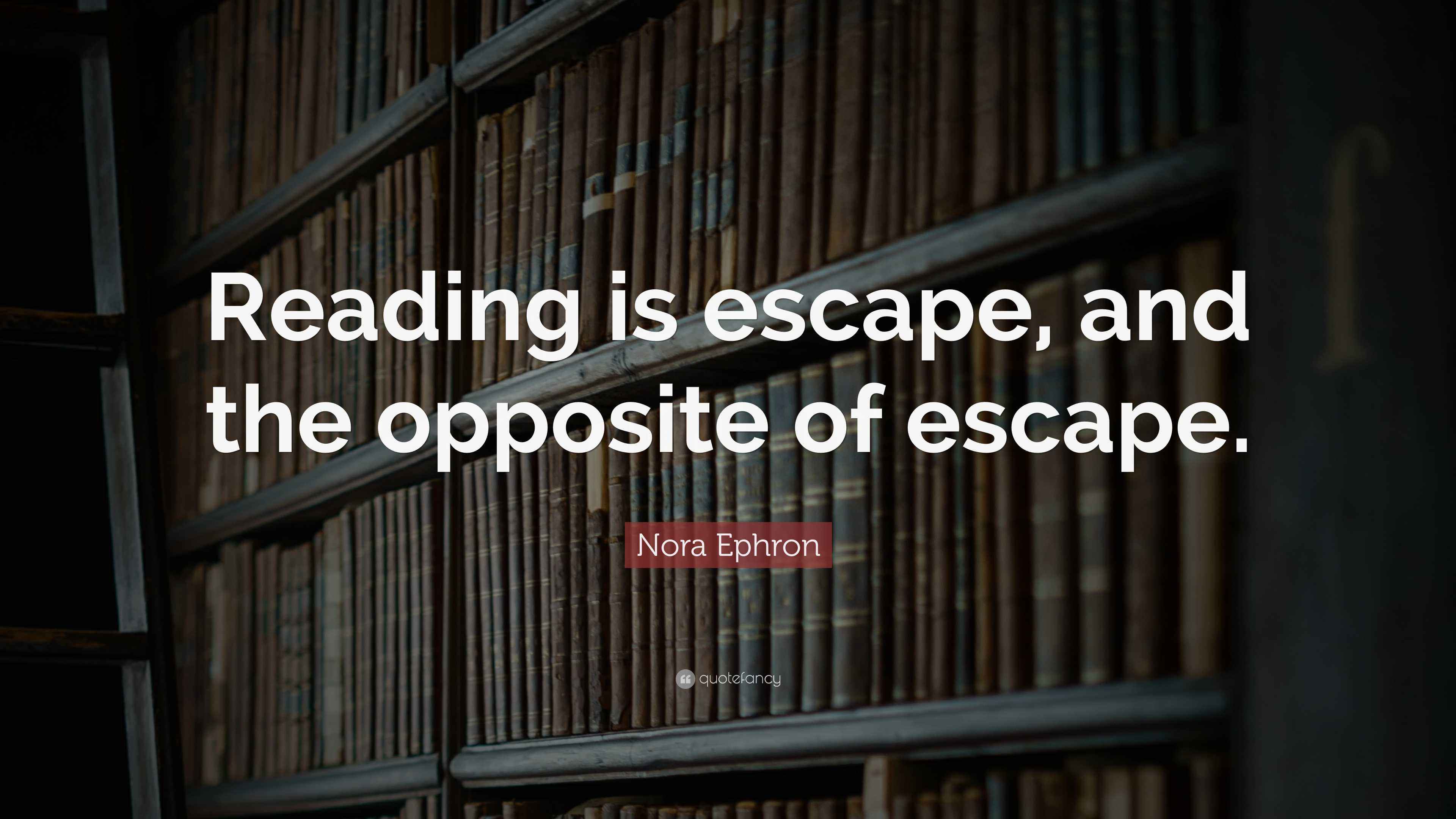 Nora Ephron Quote: “Reading is escape, and the opposite of escape.”