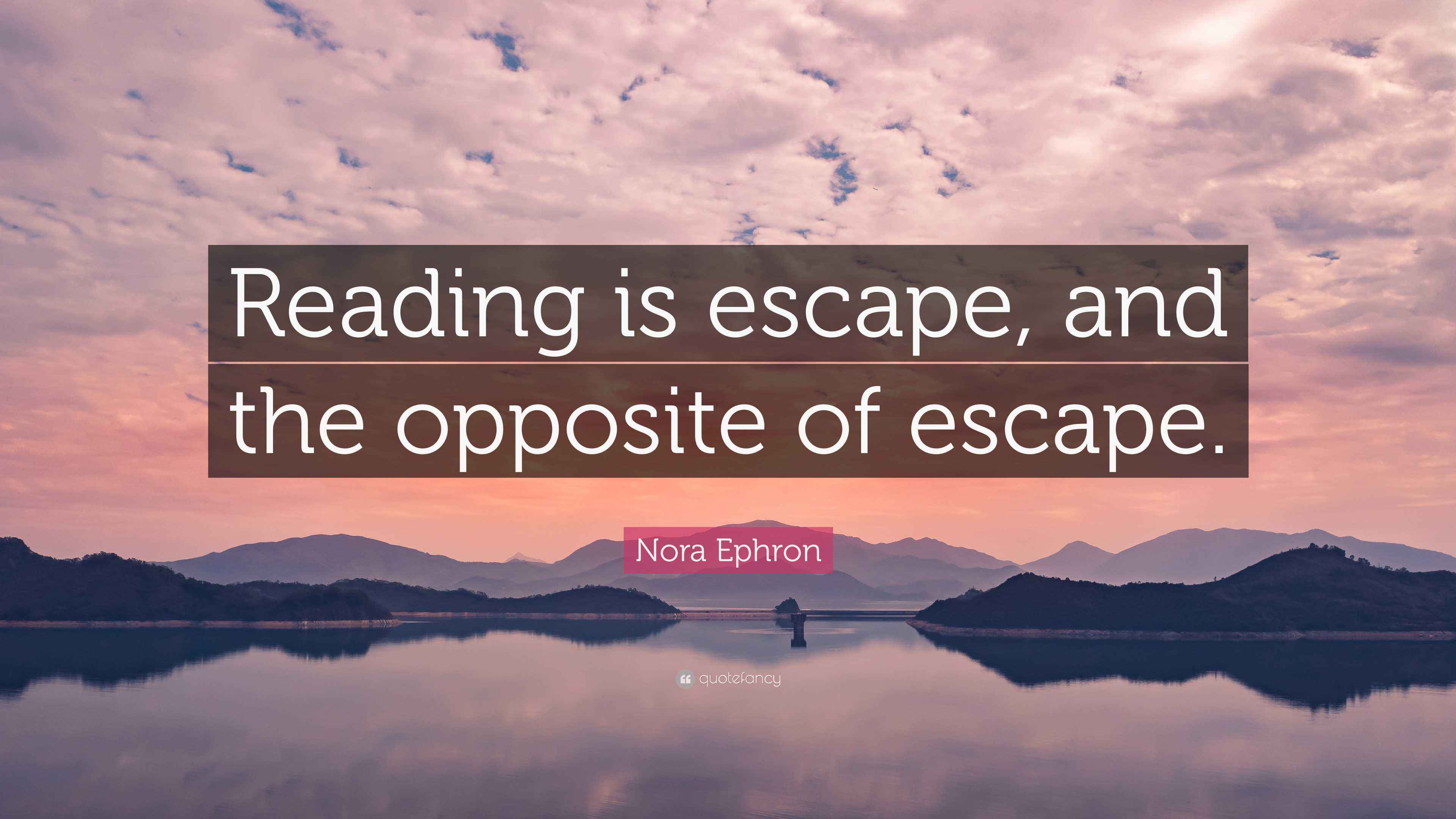 Nora Ephron Quote: “Reading is escape, and the opposite of escape.”