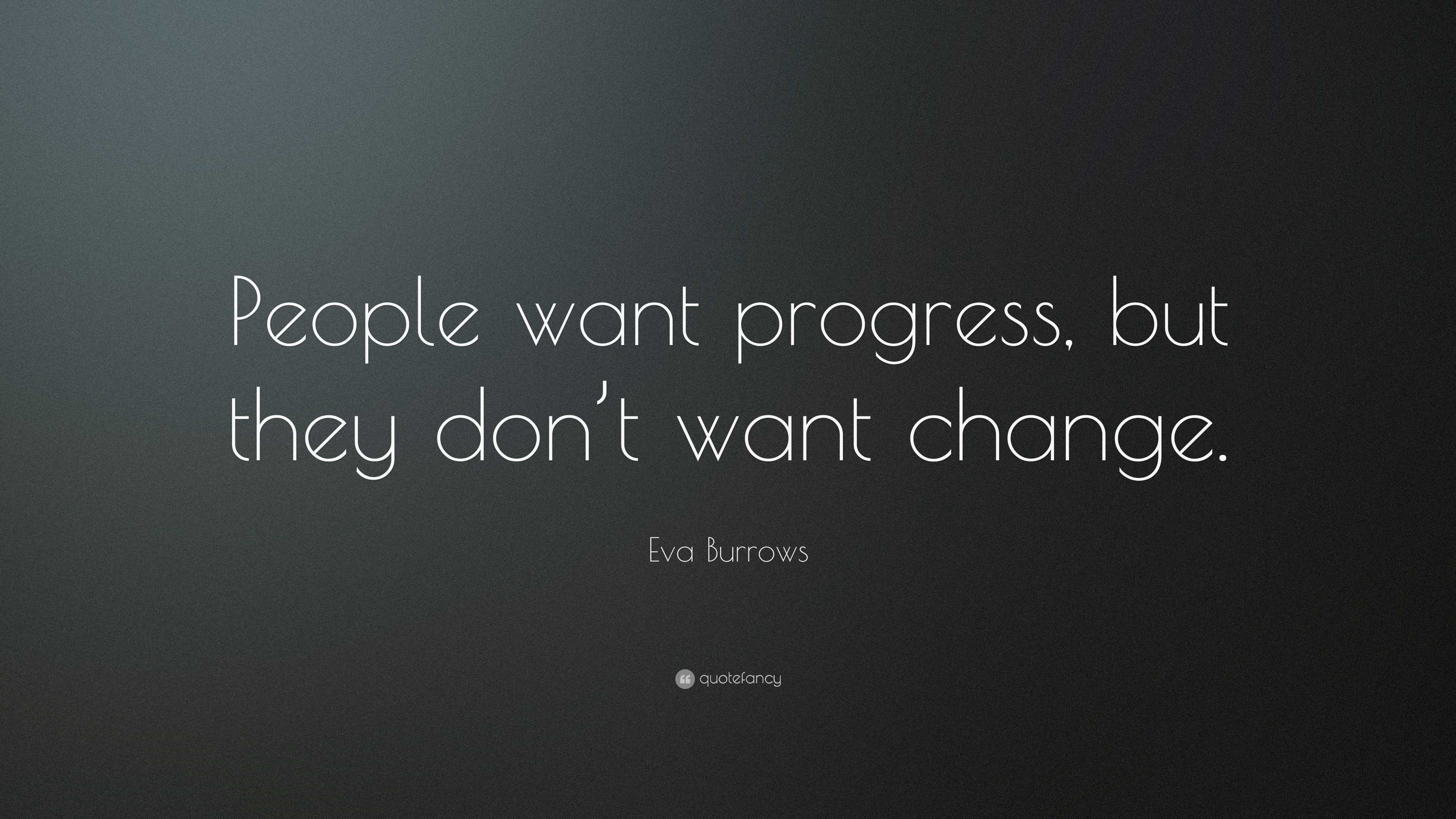 Eva Burrows Quote: “People want progress, but they don’t want change.”
