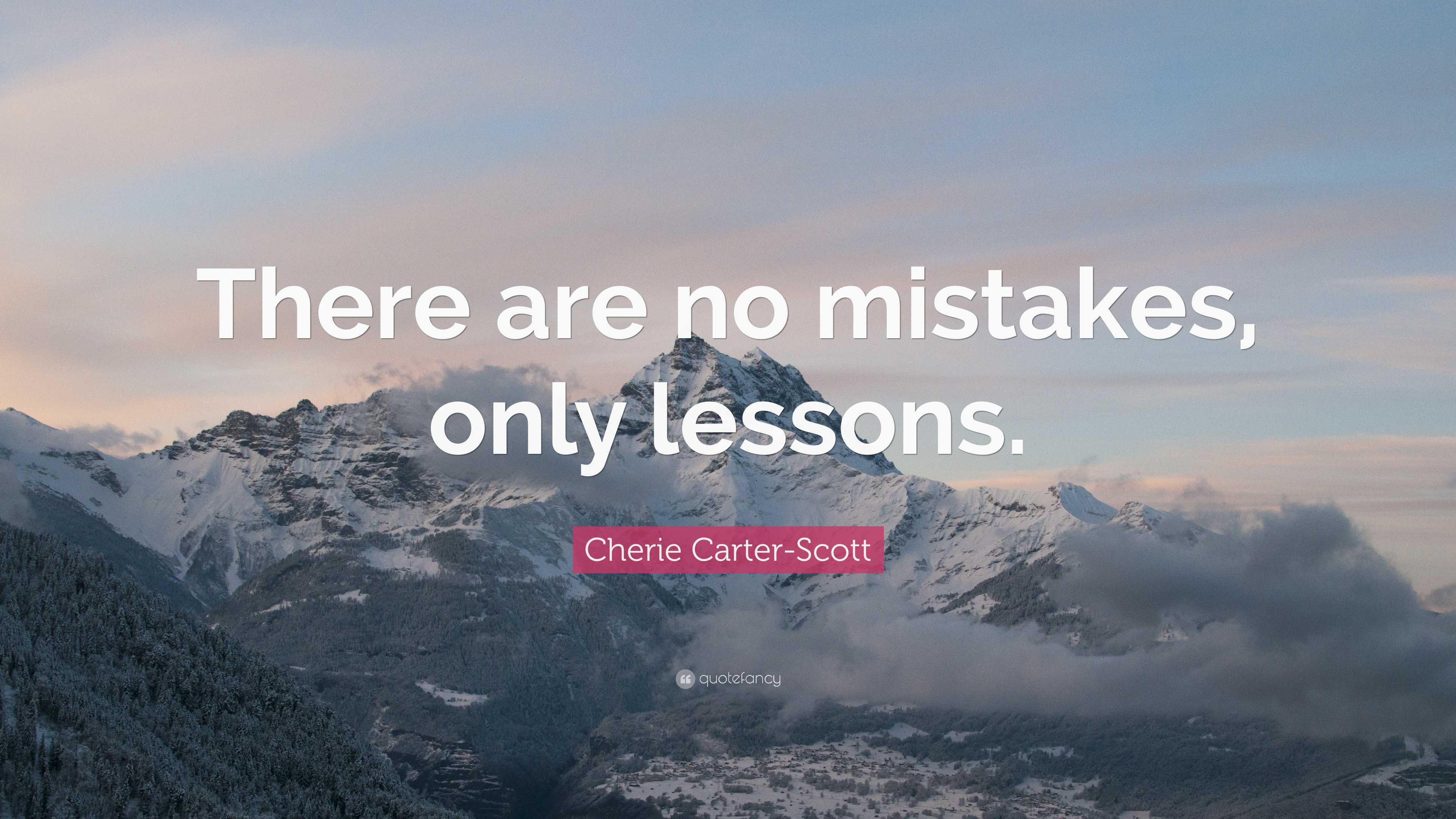 Cherie Carter-Scott Quote: “There are no mistakes, only lessons.”