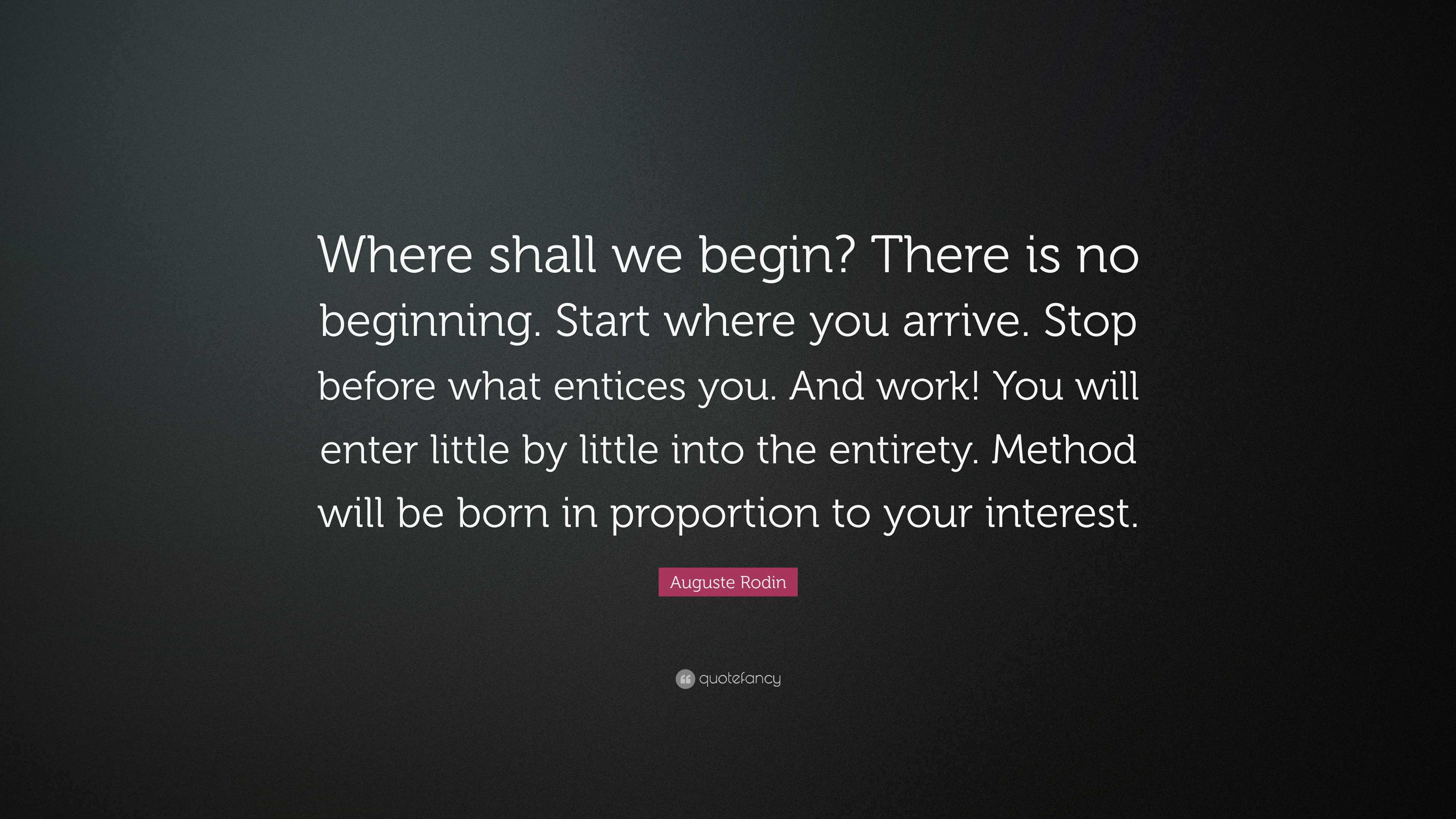 Auguste Rodin Quote: “Where shall we begin? There is no beginning ...