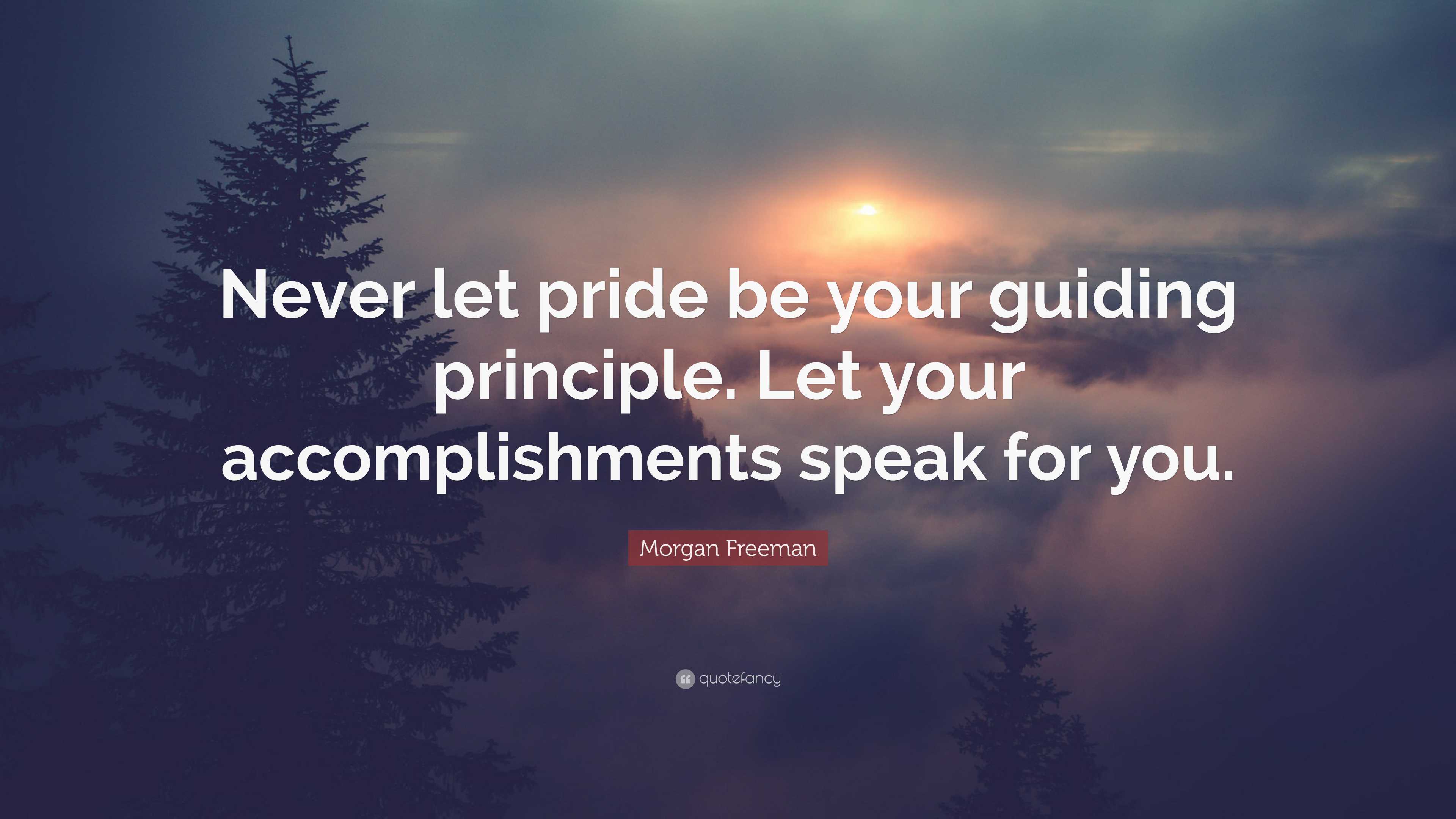 Morgan Freeman Quote: “Never let pride be your guiding principle. Let ...