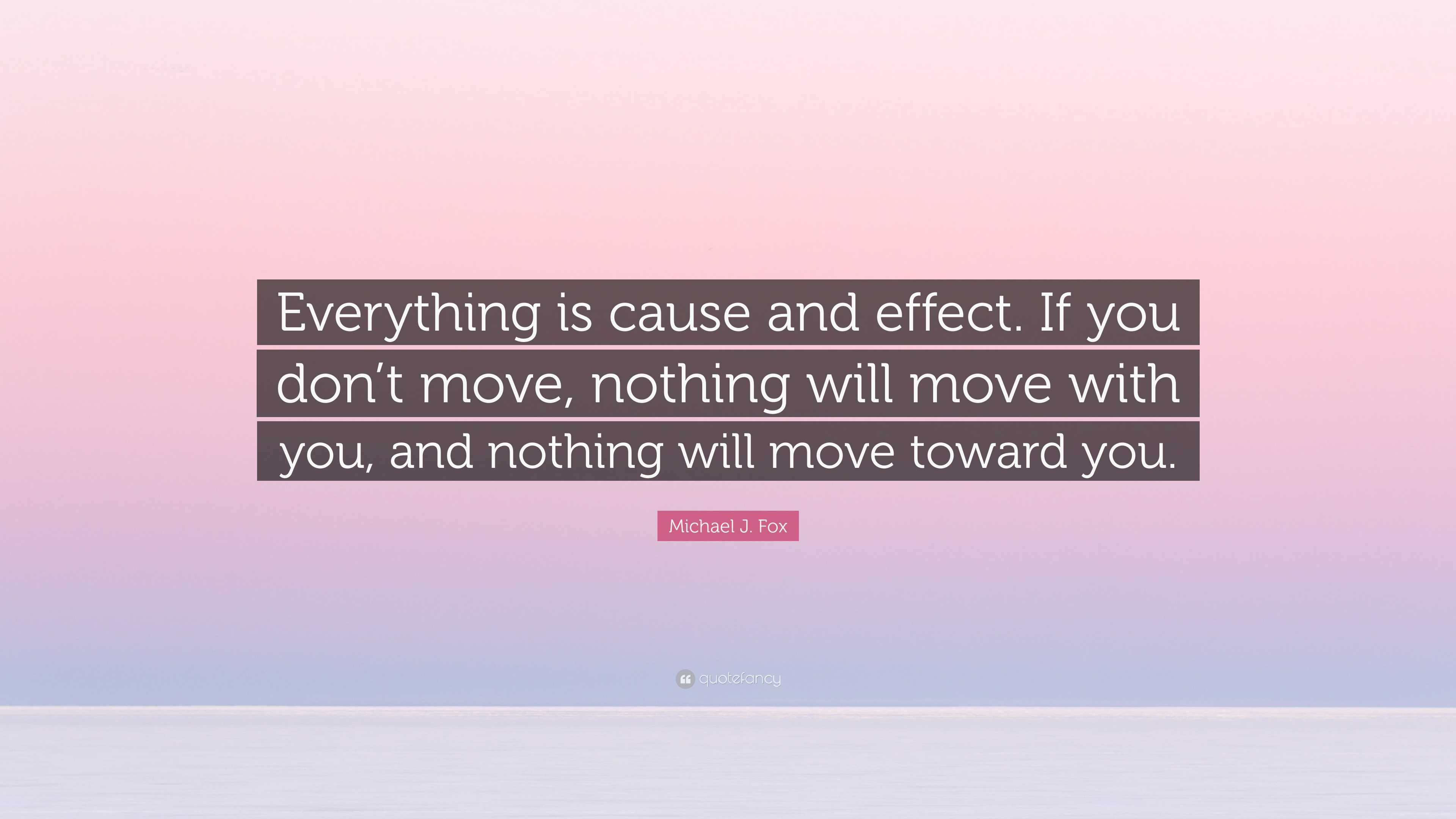 Michael J. Fox Quote: “Everything is cause and effect. If you don’t ...