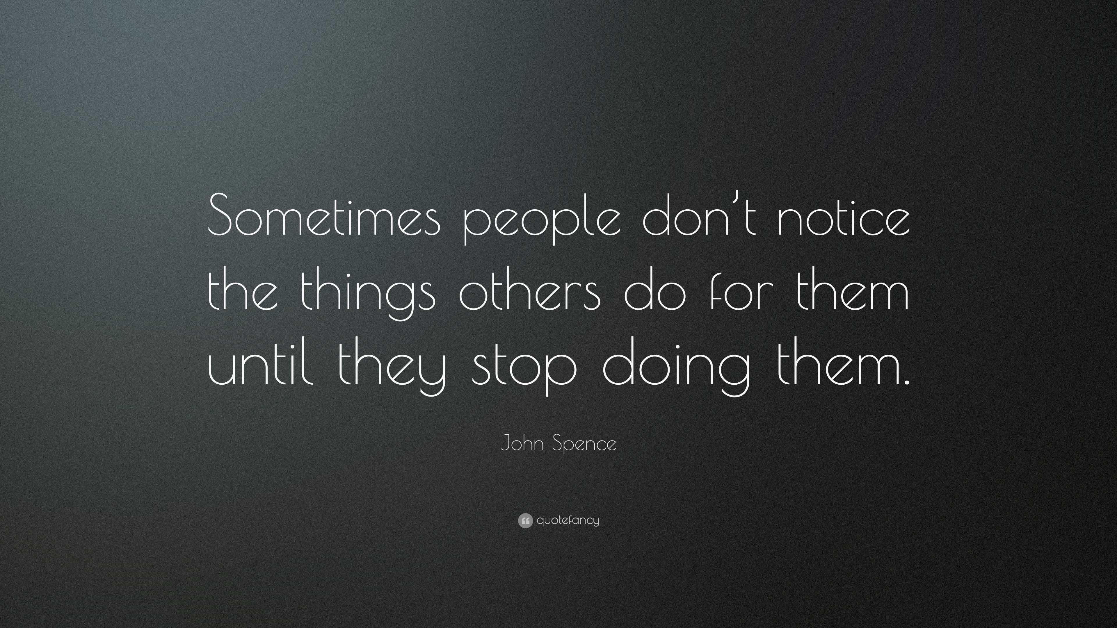John Spence Quote: “Sometimes people don’t notice the things others do ...