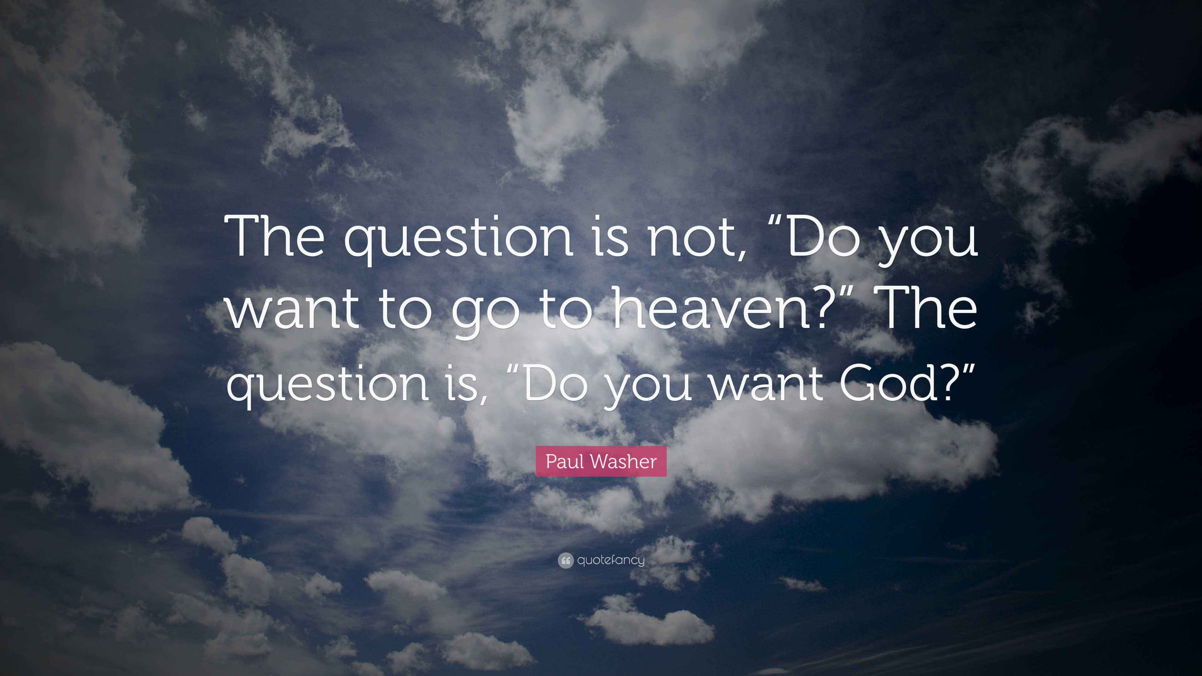 Paul Washer Quote: “The question is not, “Do you want to go to heaven ...