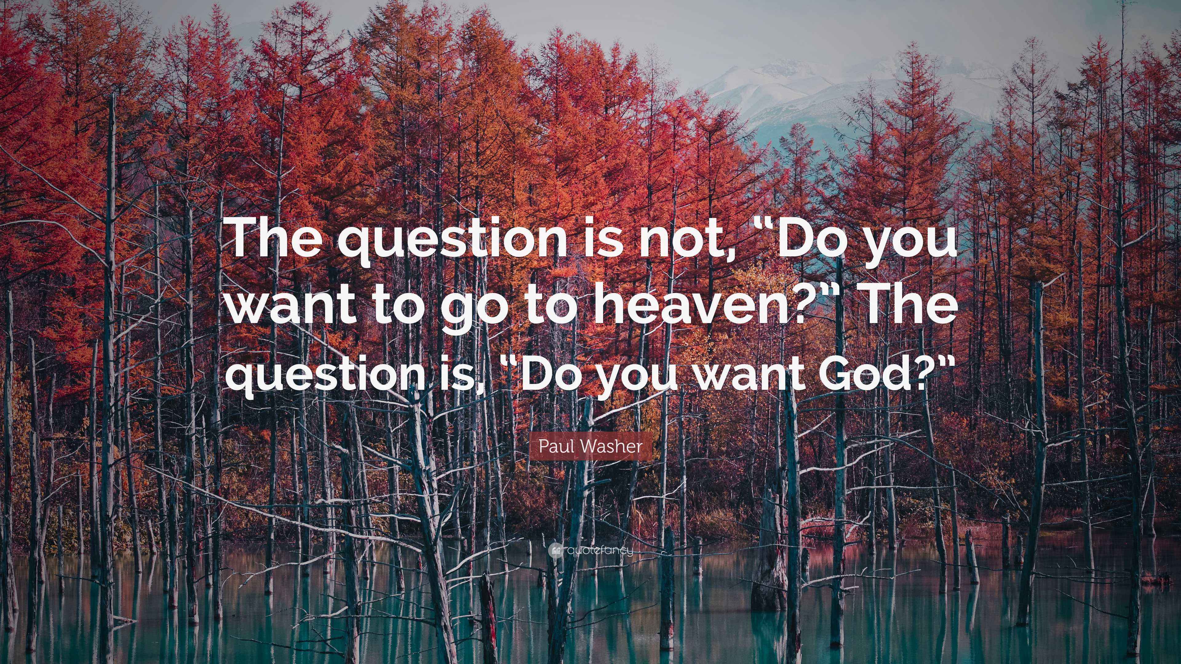 Paul Washer Quote: “The question is not, “Do you want to go to heaven ...