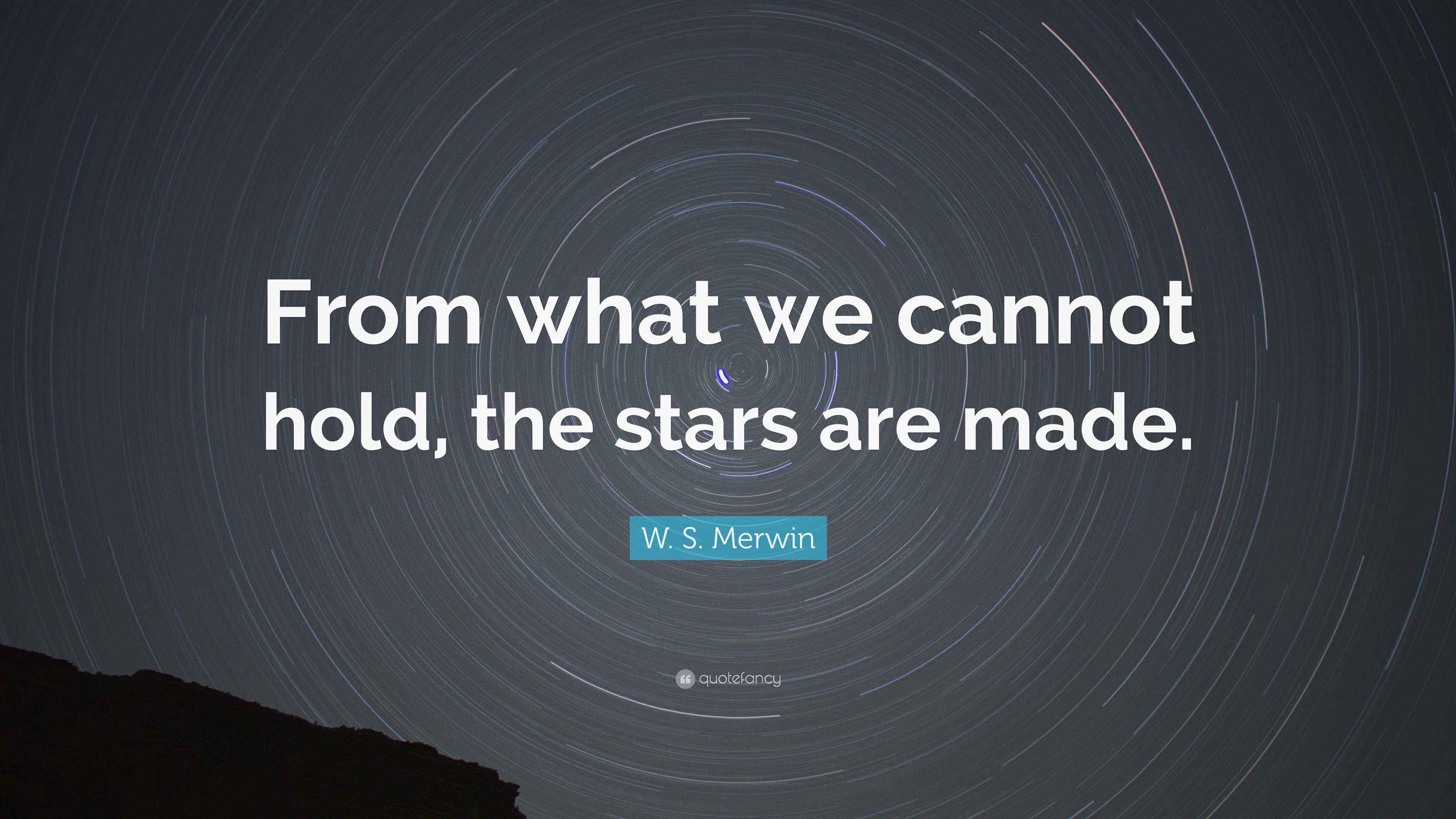 W. S. Merwin Quote: “From what we cannot hold, the stars are made.”