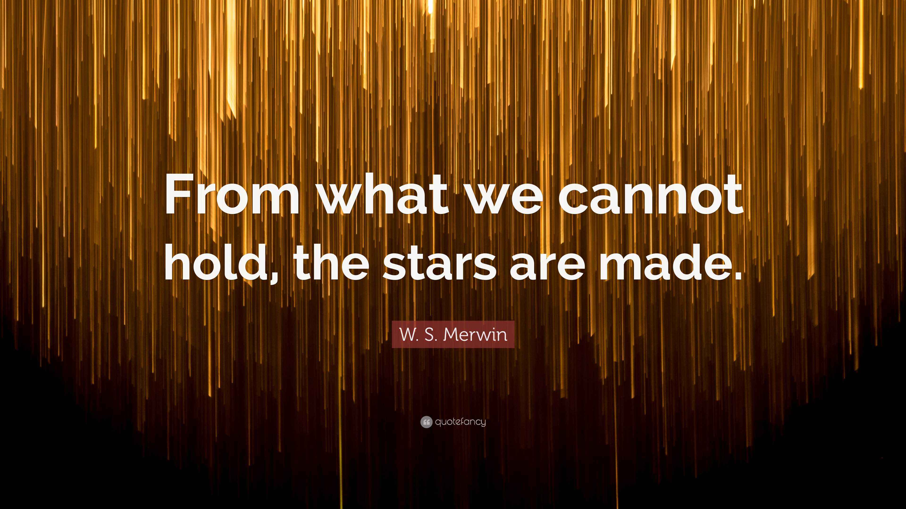 W. S. Merwin Quote: “From what we cannot hold, the stars are made.”
