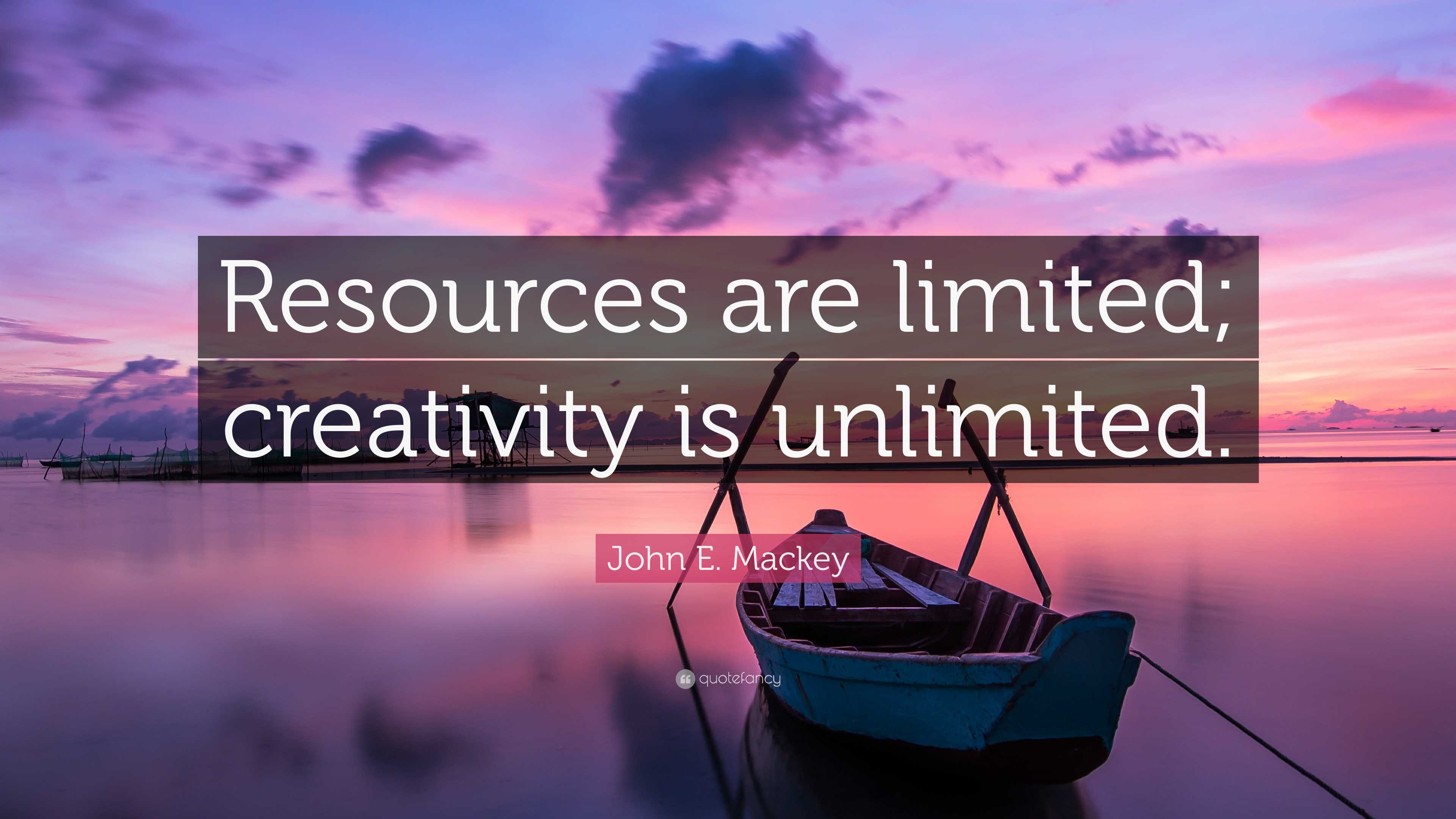 John E. Mackey Quote: “Resources are limited; creativity is unlimited.”