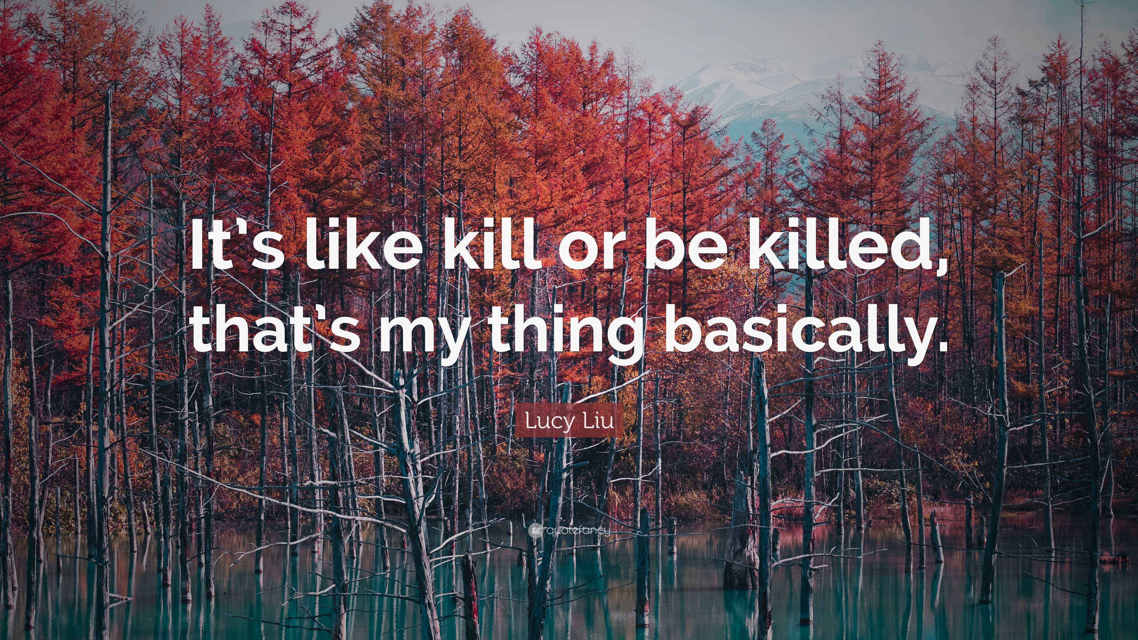 Lucy Liu Quote: “It’s like kill or be killed, that’s my thing basically.”