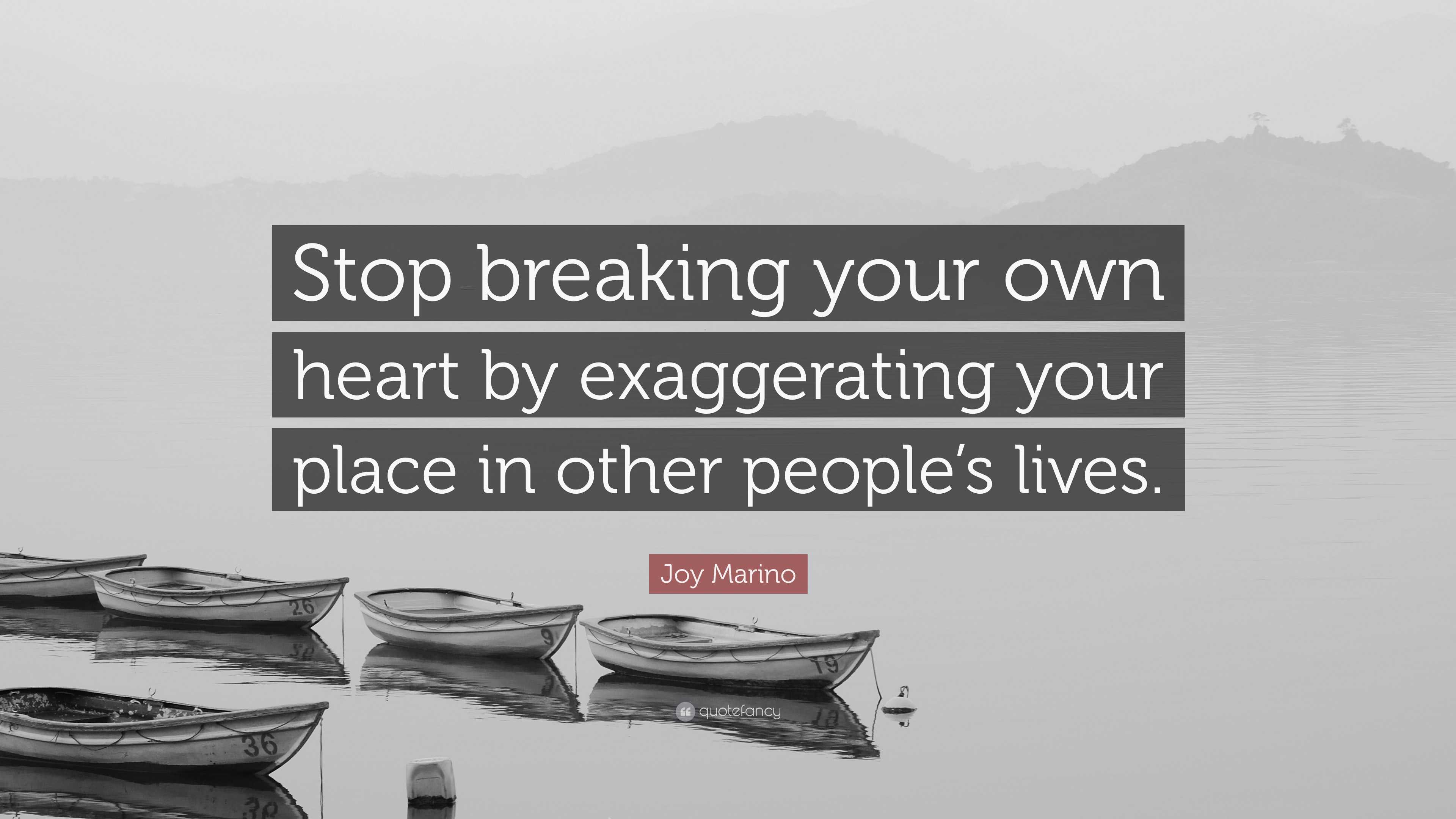 Joy Marino Quote: “Stop breaking your own heart by exaggerating your ...