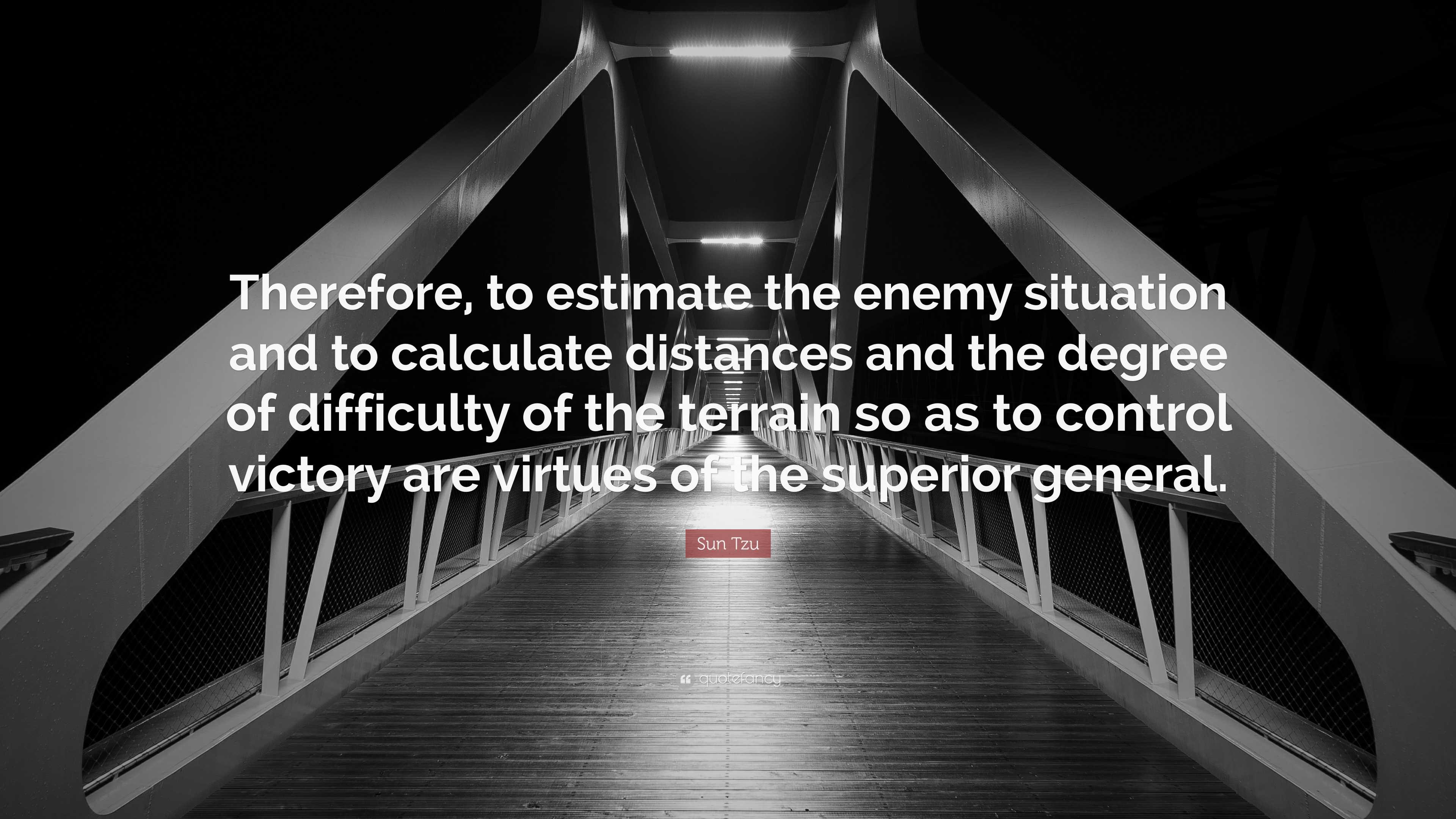 Sun Tzu Quote: “Therefore, to estimate the enemy situation and to ...