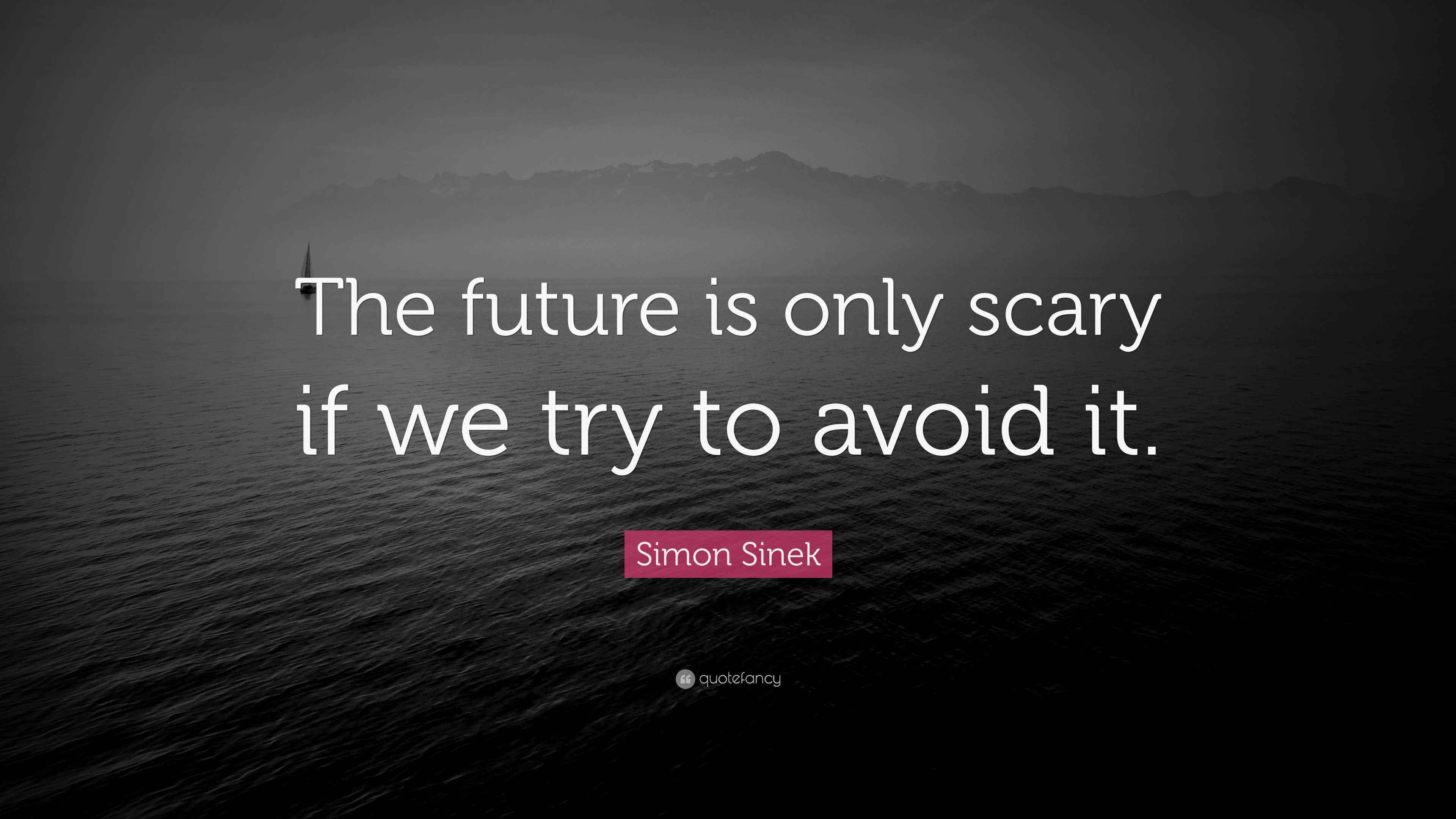 Simon Sinek Quote: “The future is only scary if we try to avoid it.”