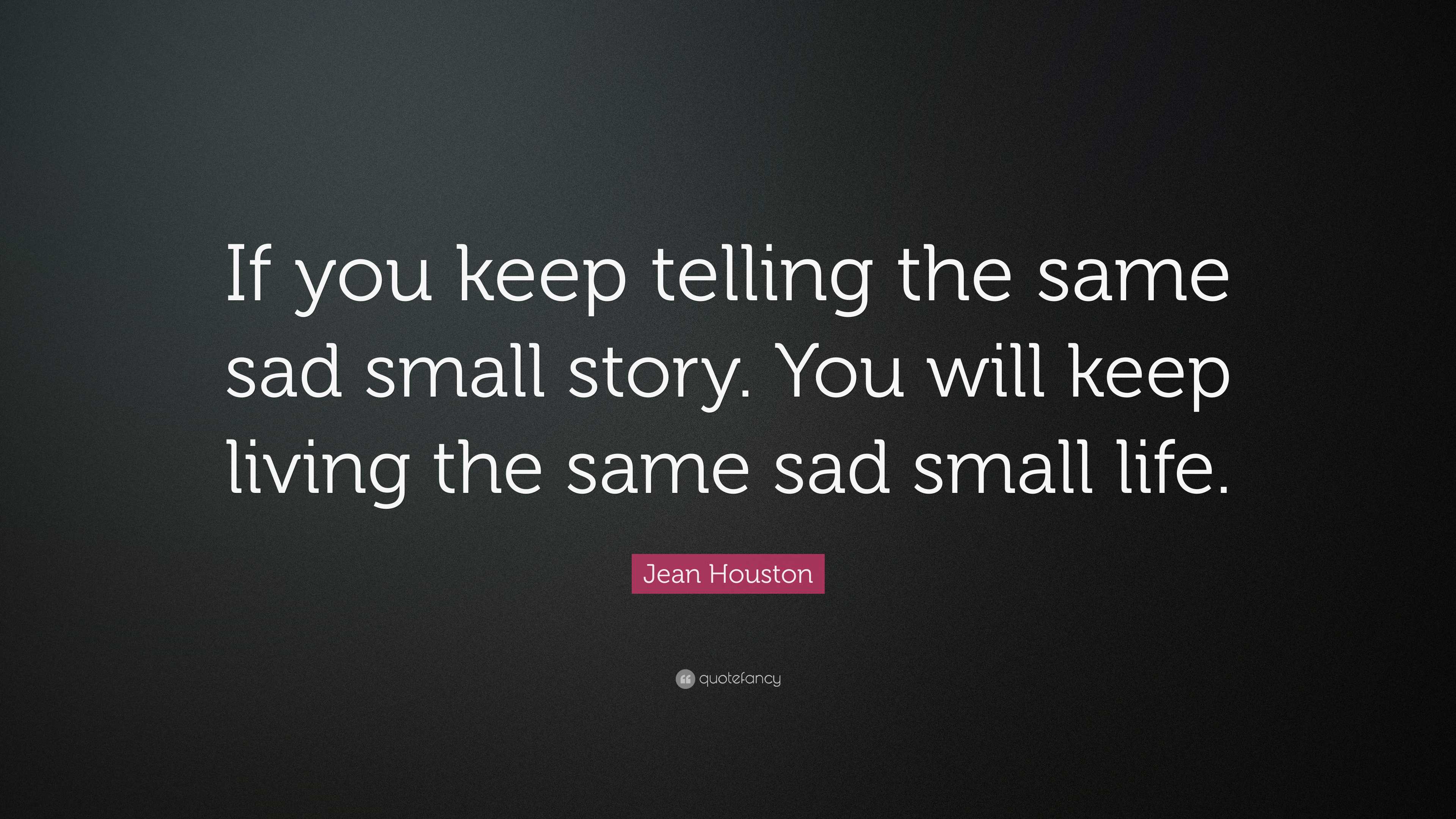 Jean Houston Quote: “If you keep telling the same sad small story. You ...