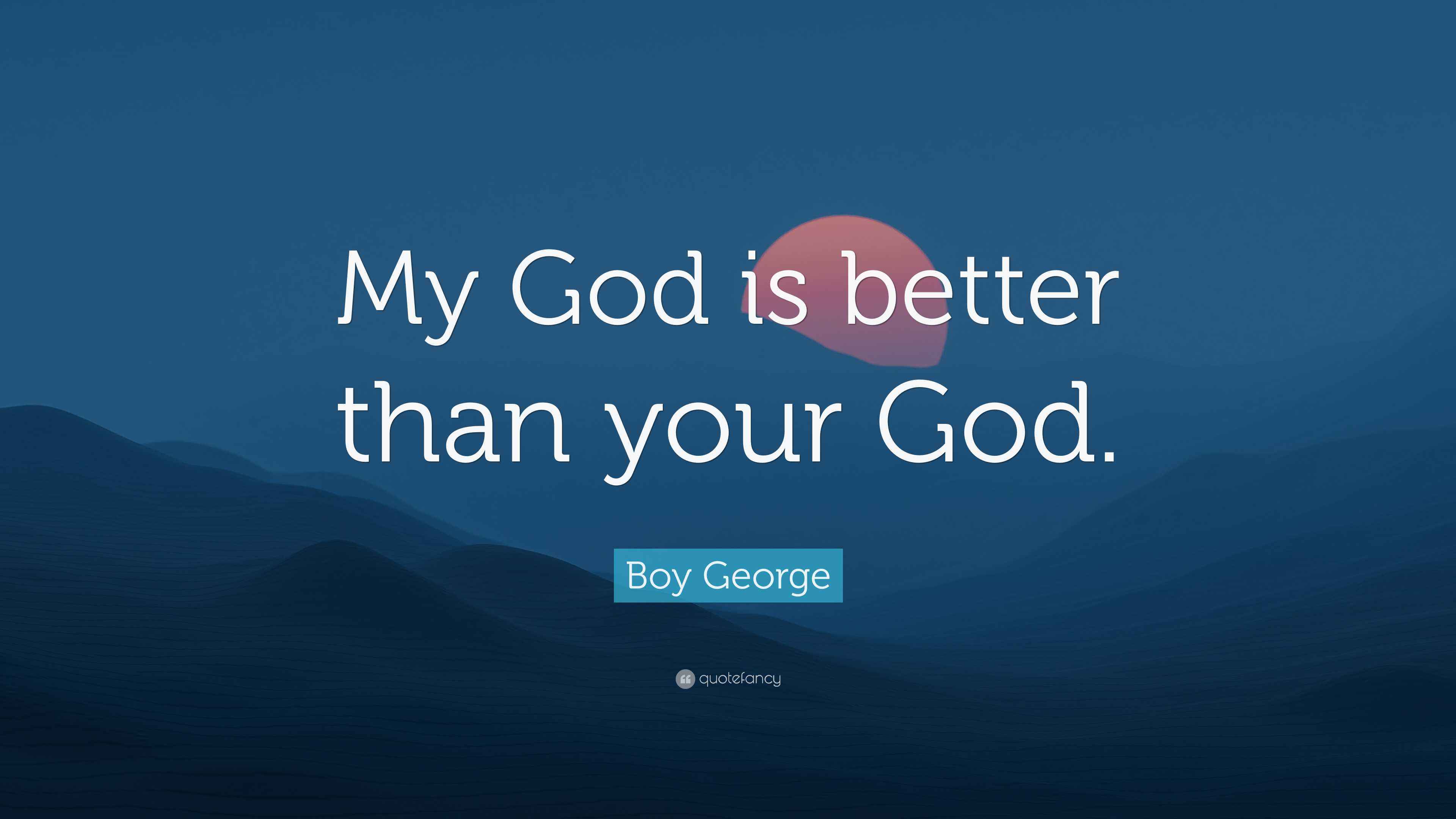 Boy George Quote: “My God is better than your God.”