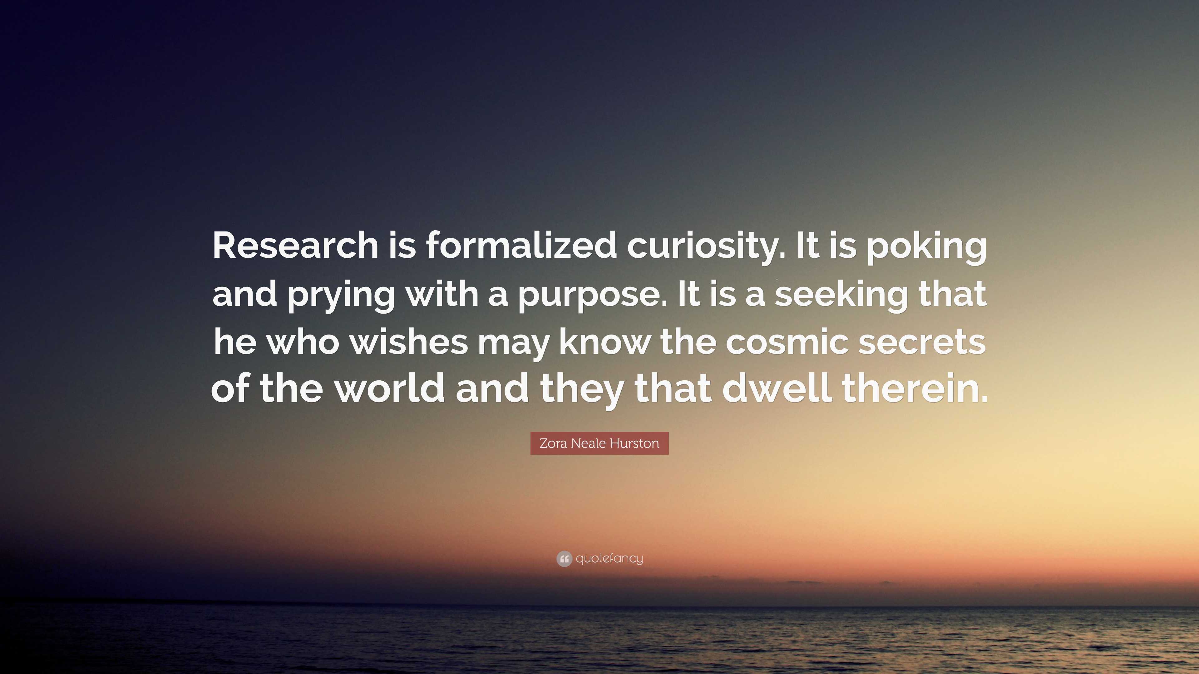 Zora Neale Hurston Quote: “Research is formalized curiosity. It is poking and prying with a ...