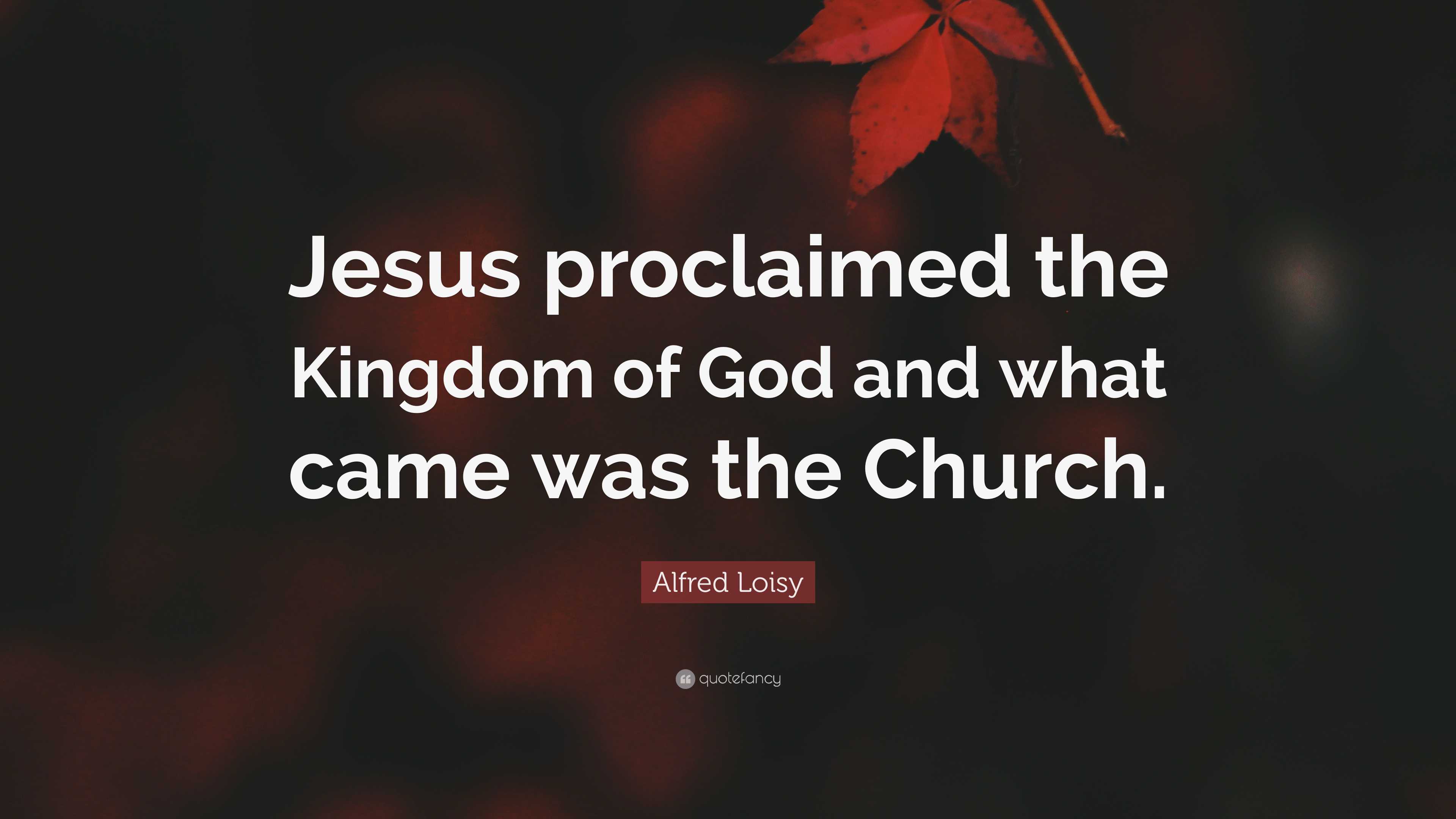 Alfred Loisy Quote: “Jesus proclaimed the Kingdom of God and what came ...