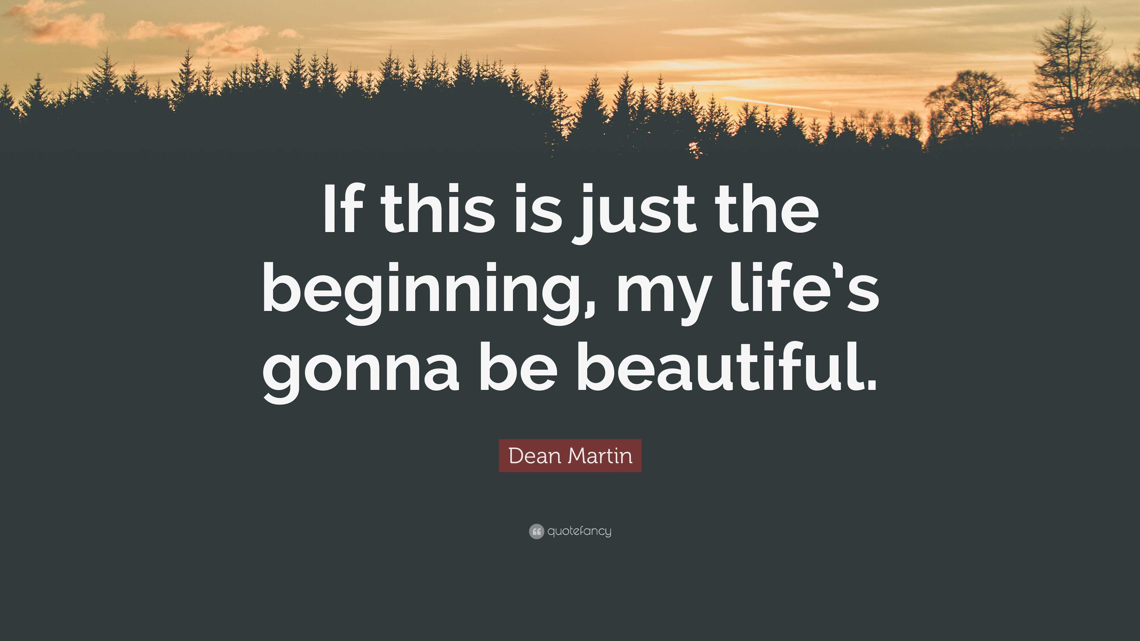 Dean Martin Quote: “If this is just the beginning, my life’s gonna be ...