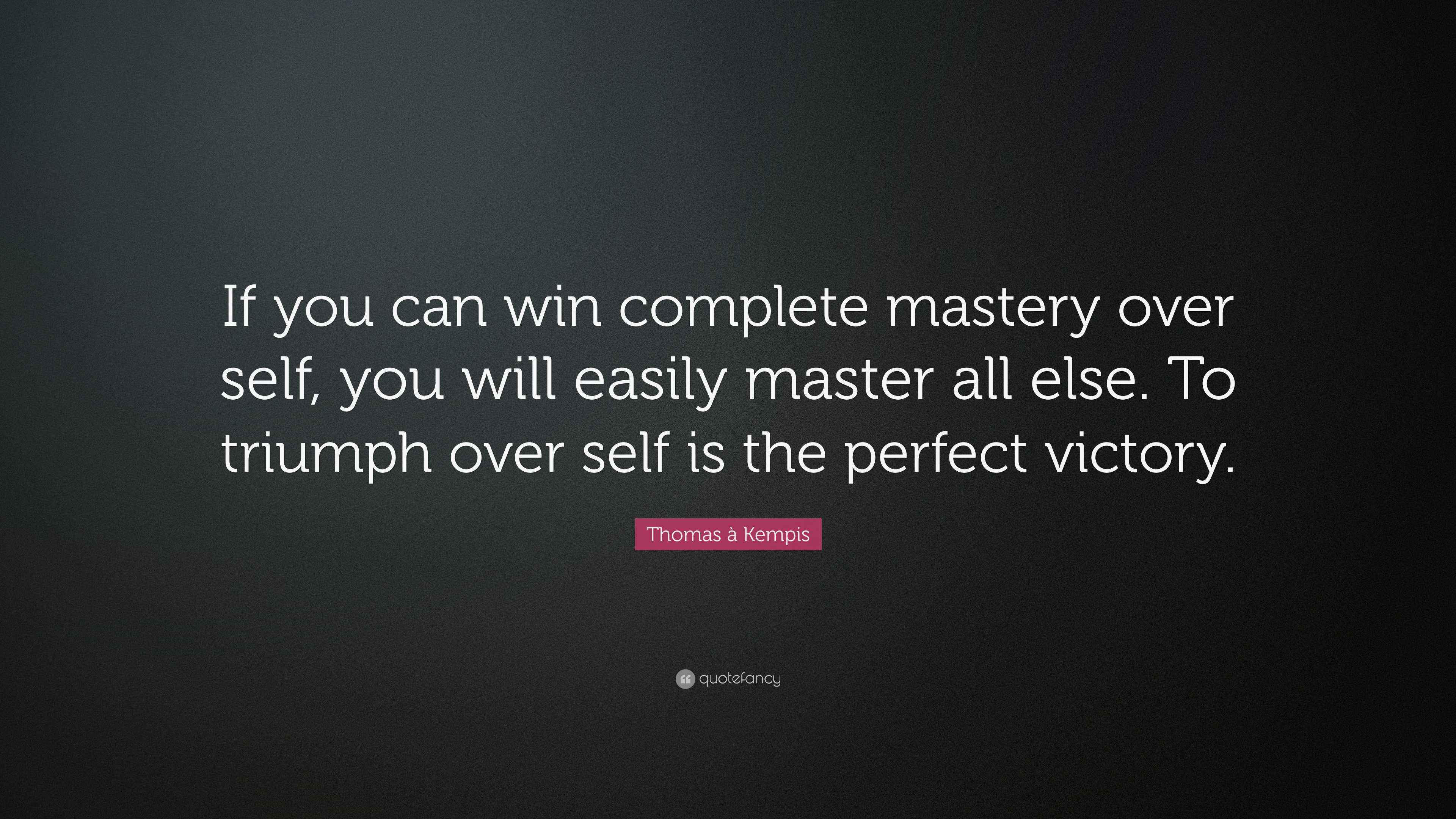 Thomas à Kempis Quote: “If you can win complete mastery over self, you ...