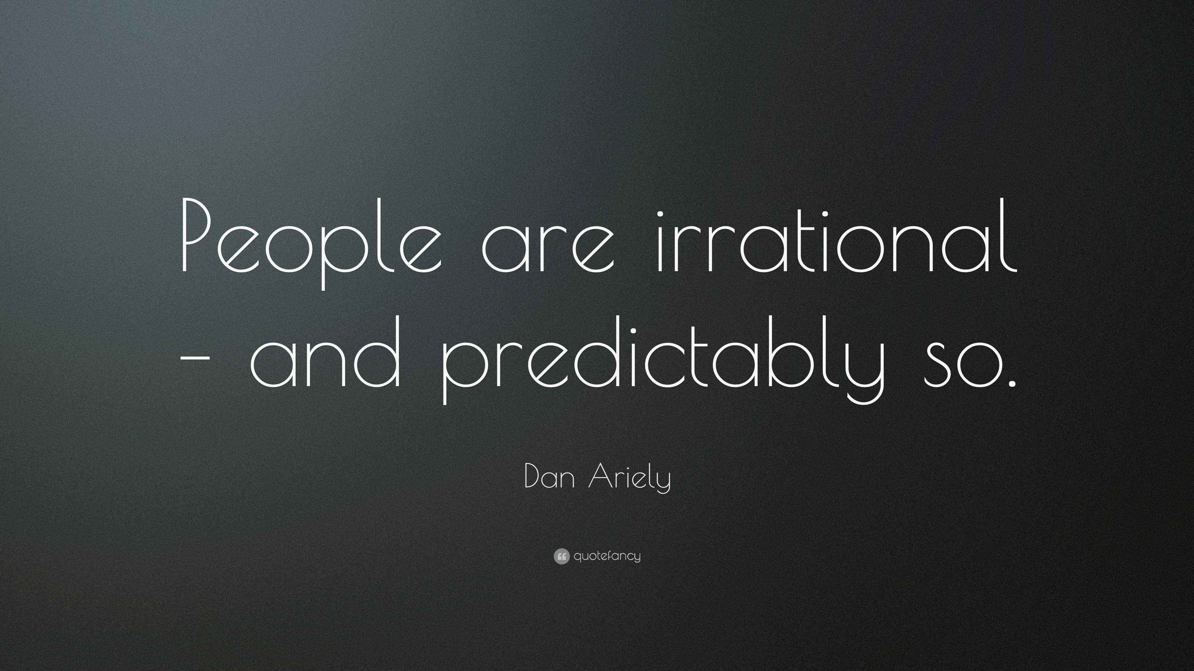 Dan Ariely Quote: “People are irrational – and predictably so.”