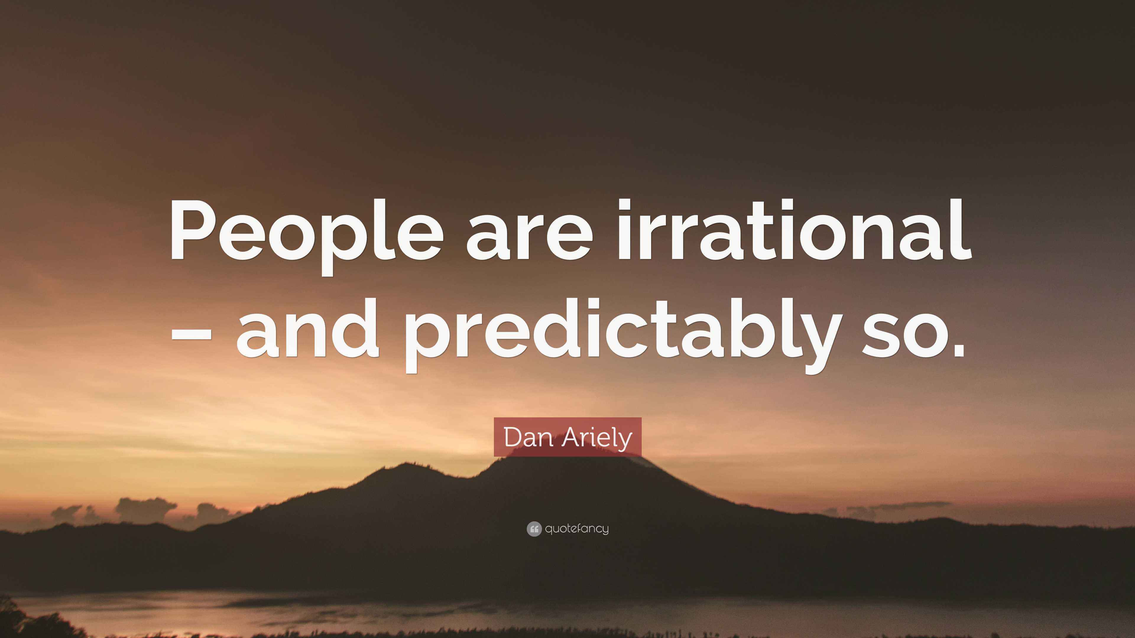 Dan Ariely Quote: “People are irrational – and predictably so.”