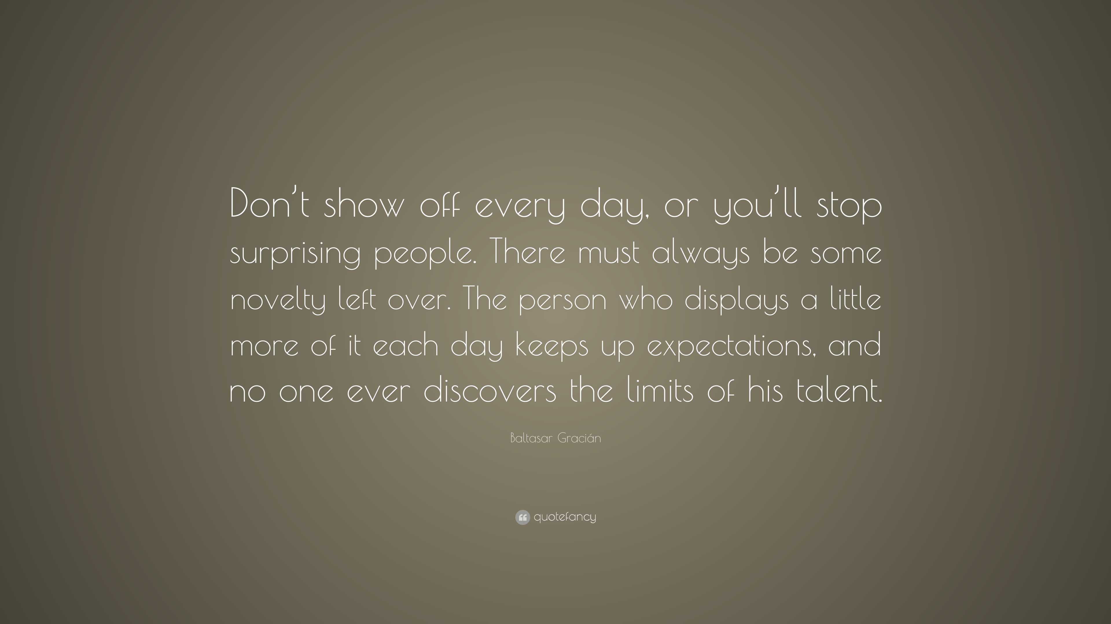 Baltasar Gracián Quote: “Don’t show off every day, or you’ll stop ...