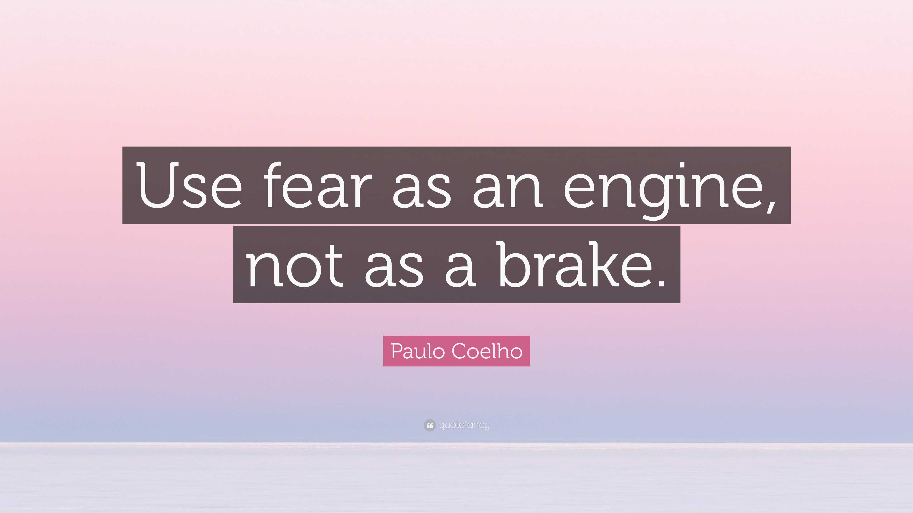 Paulo Coelho Quote: “Use fear as an engine, not as a brake.”