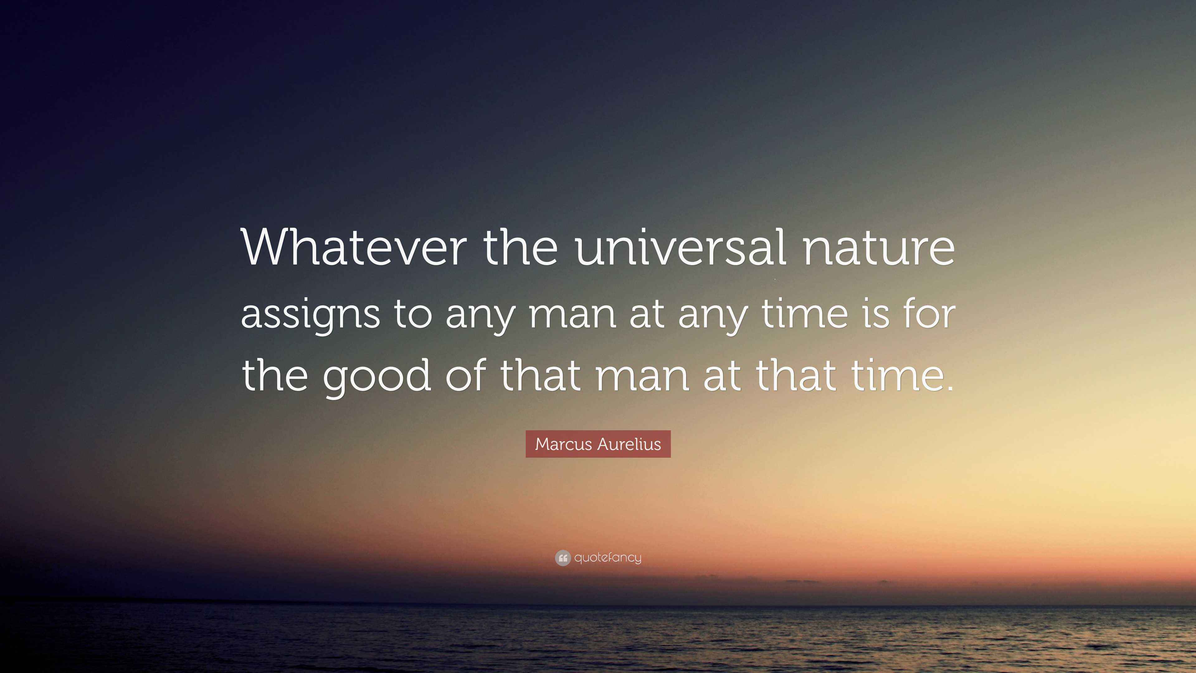 Marcus Aurelius Quote: “Whatever the universal nature assigns to any ...