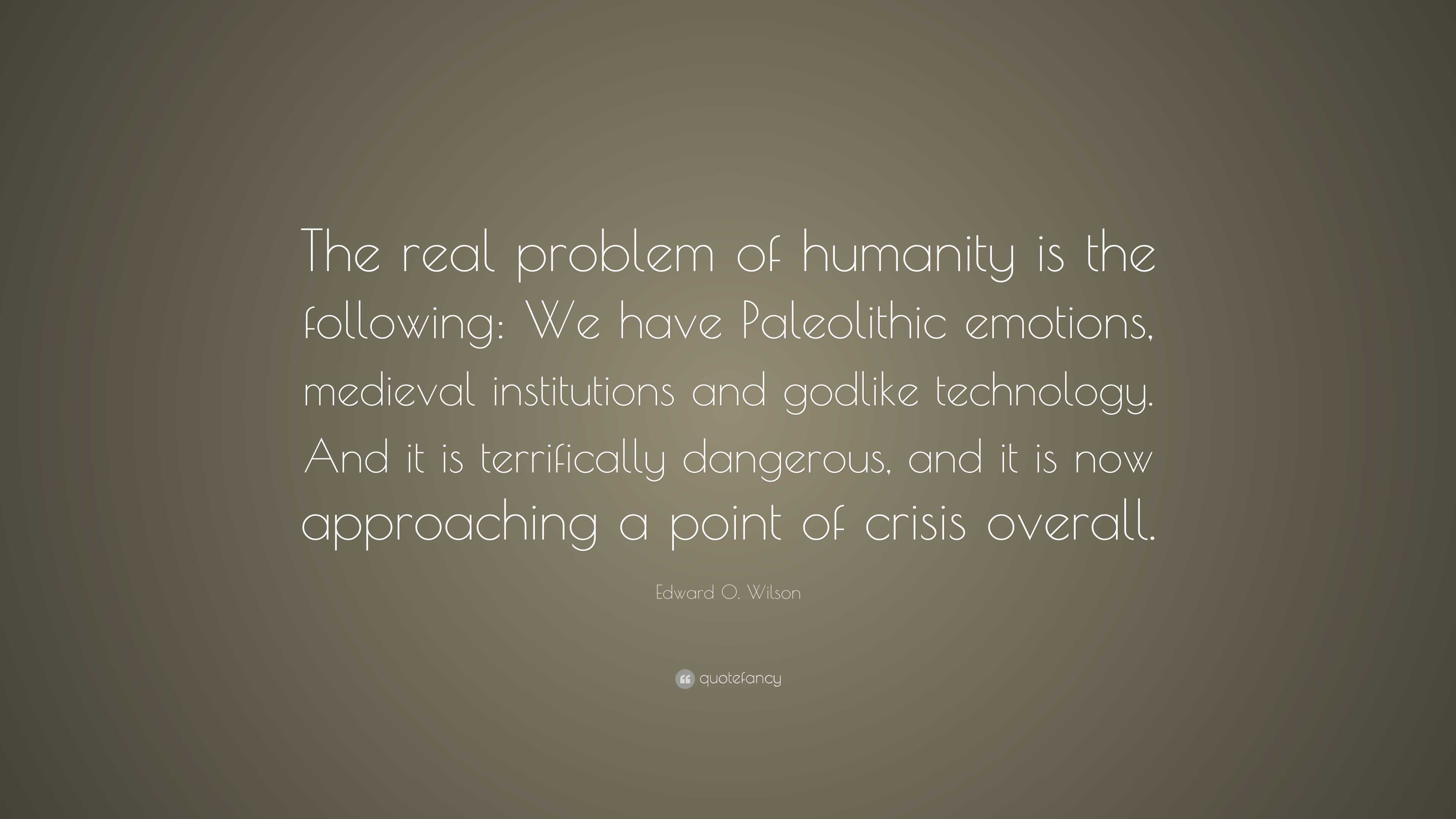 Edward O. Wilson Quote: “The real problem of humanity is the following ...