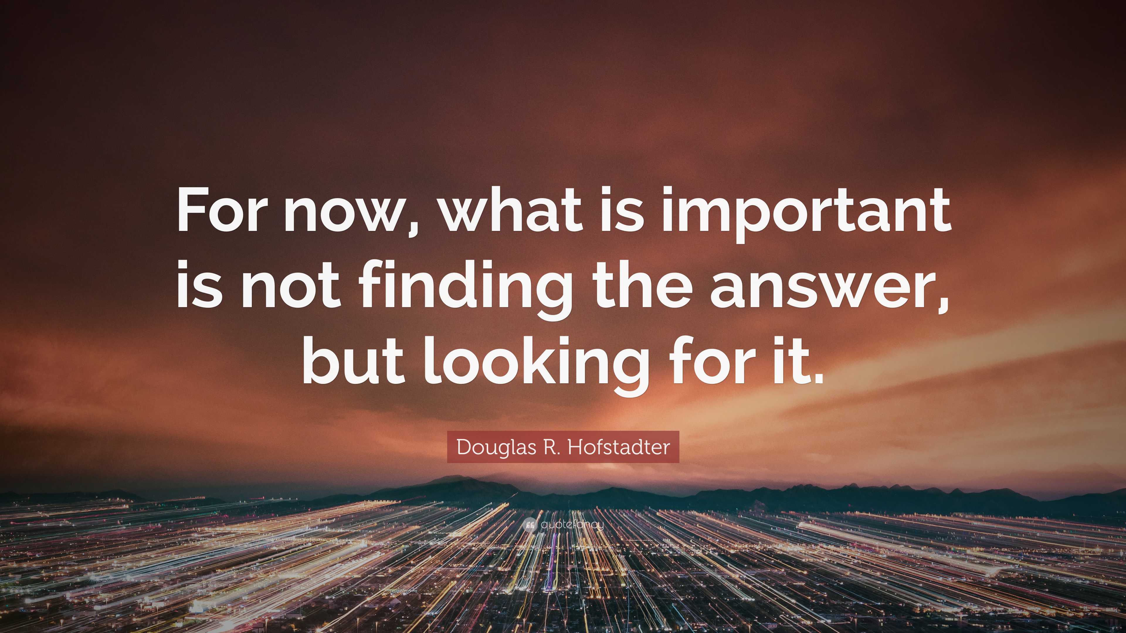 Douglas R. Hofstadter Quote: “For now, what is important is not finding ...