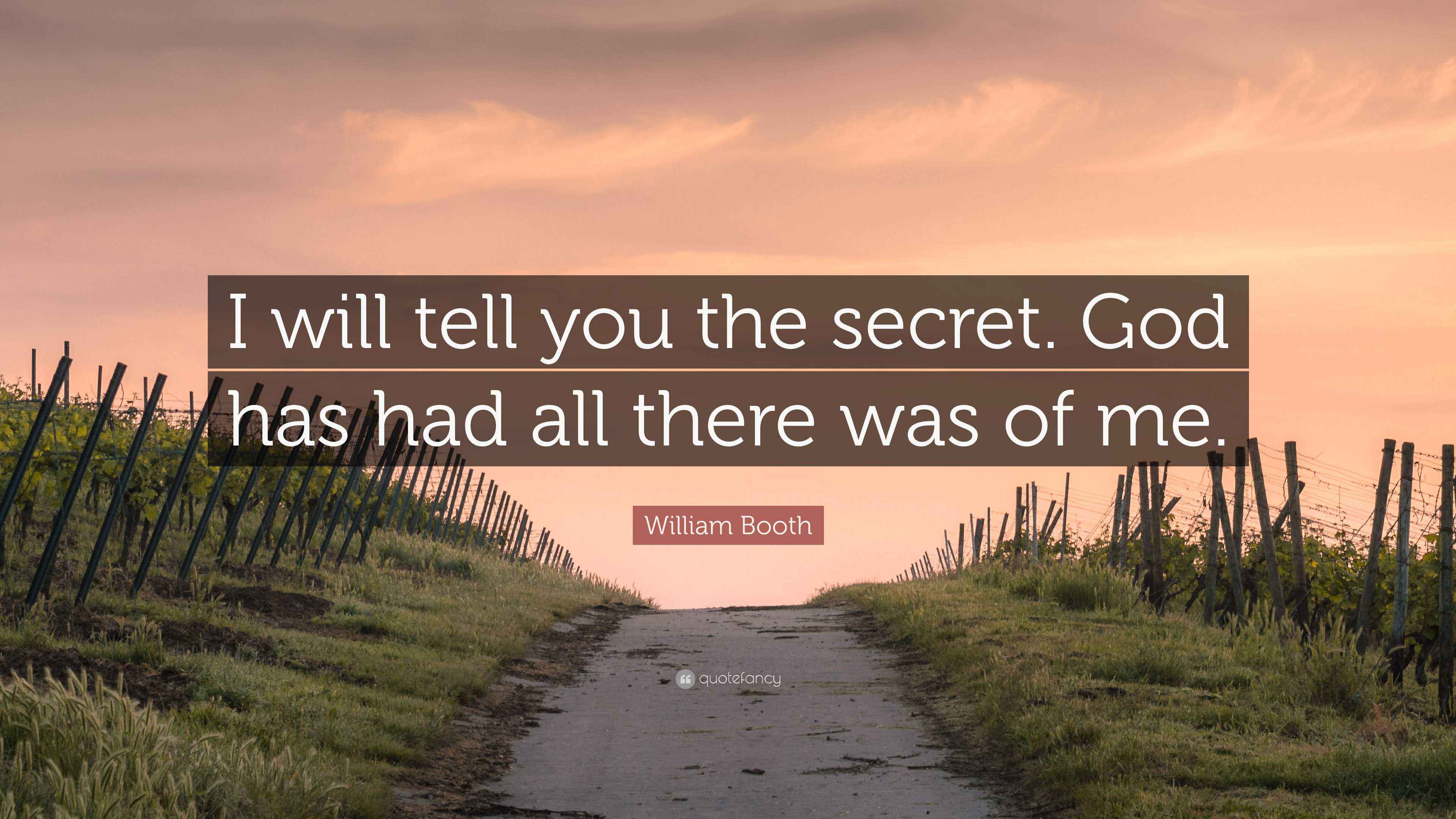 William Booth Quote: “I will tell you the secret. God has had all there ...