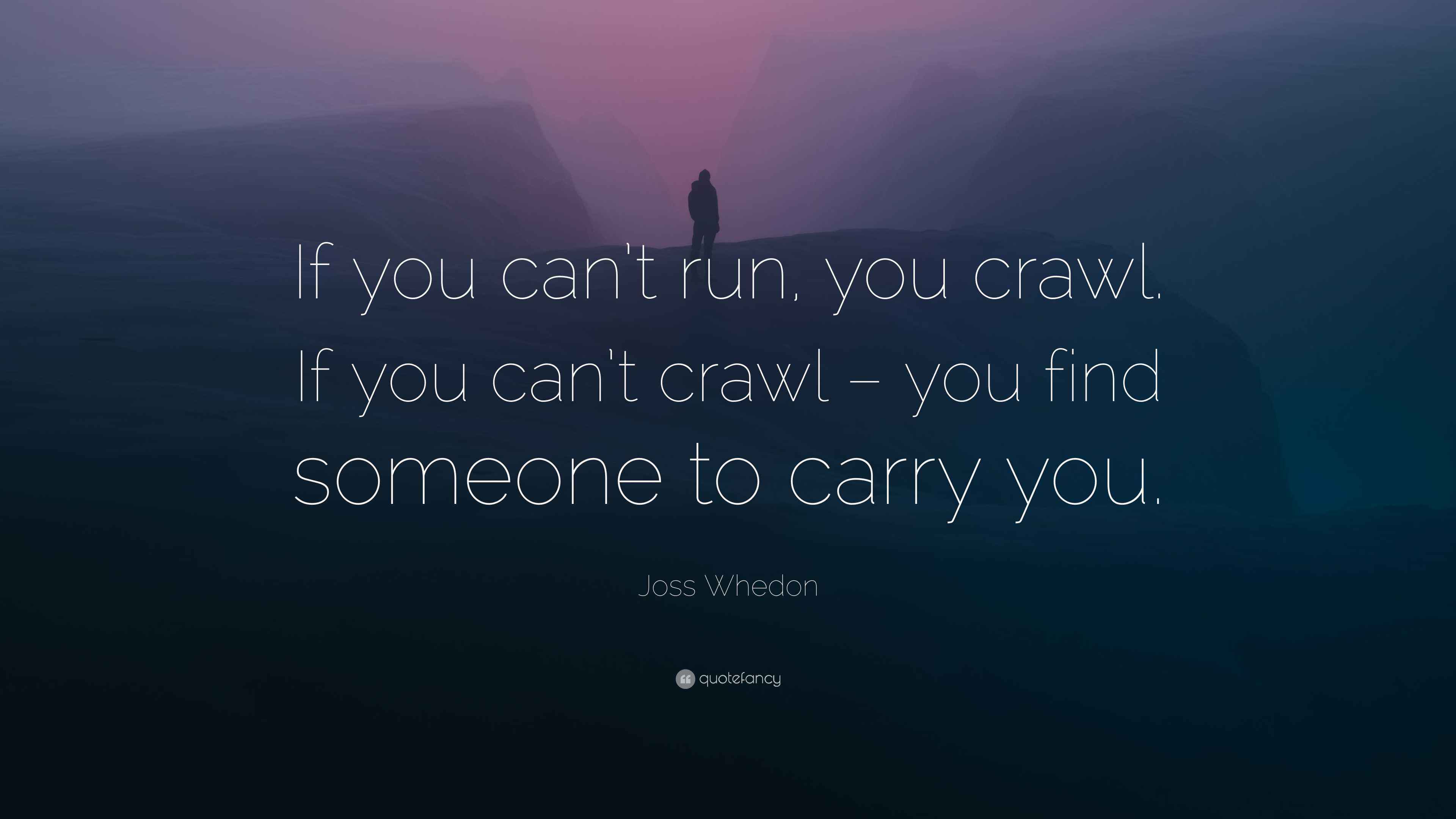Joss Whedon Quote: “If you can’t run, you crawl. If you can’t crawl ...