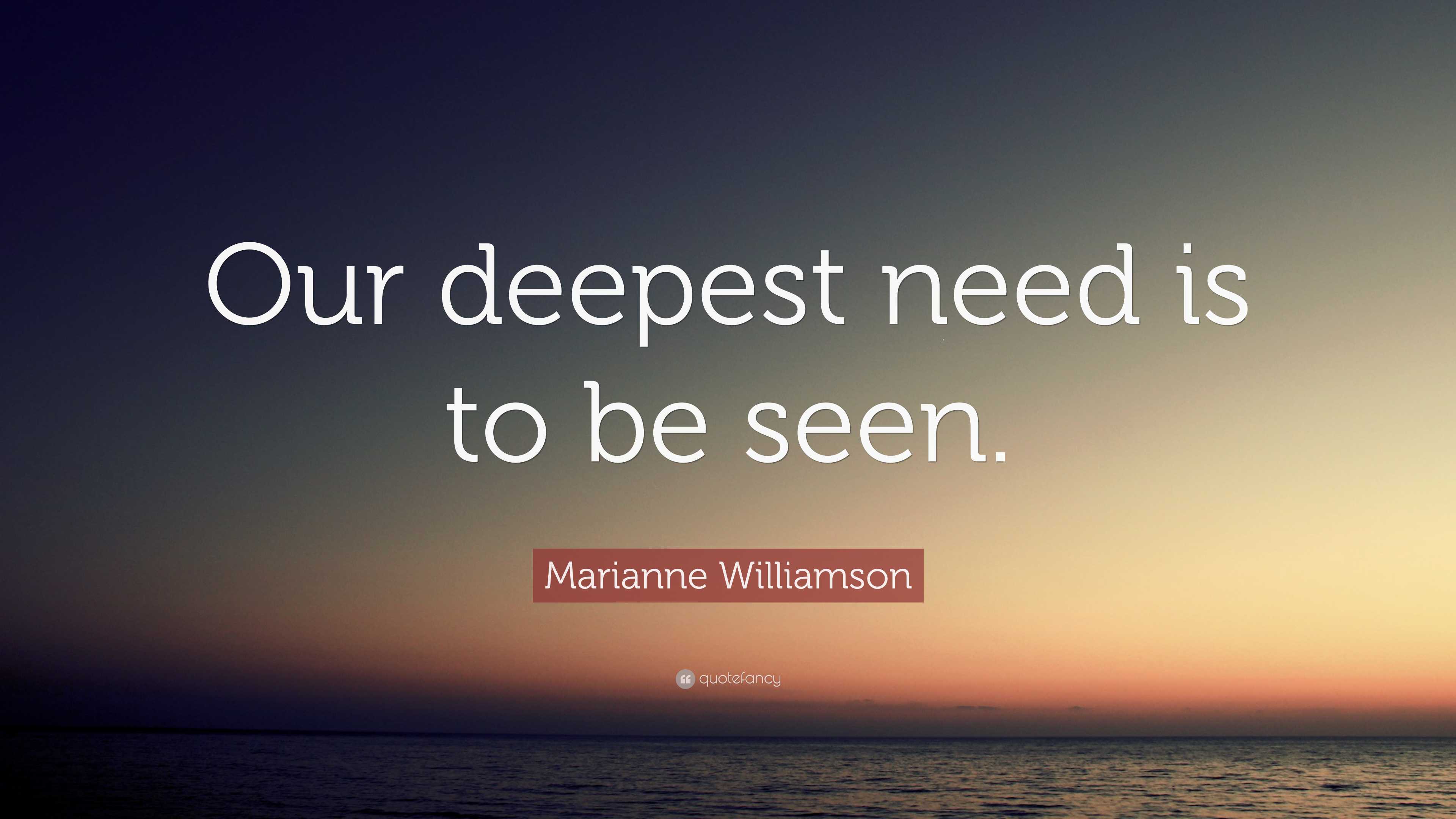 Marianne Williamson Quote: “Our deepest need is to be seen.”