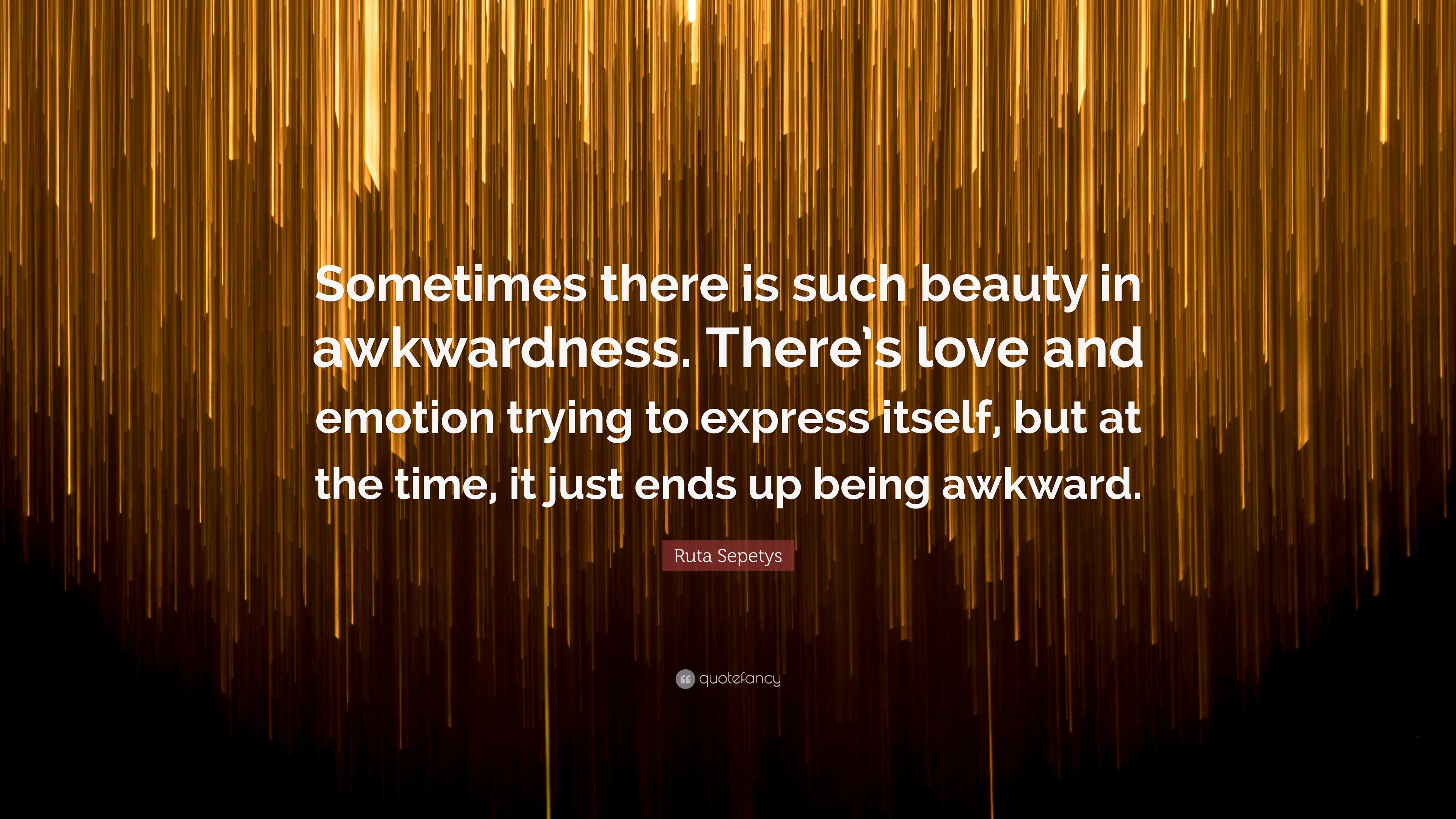 Ruta Sepetys Quote: “Sometimes there is such beauty in awkwardness ...