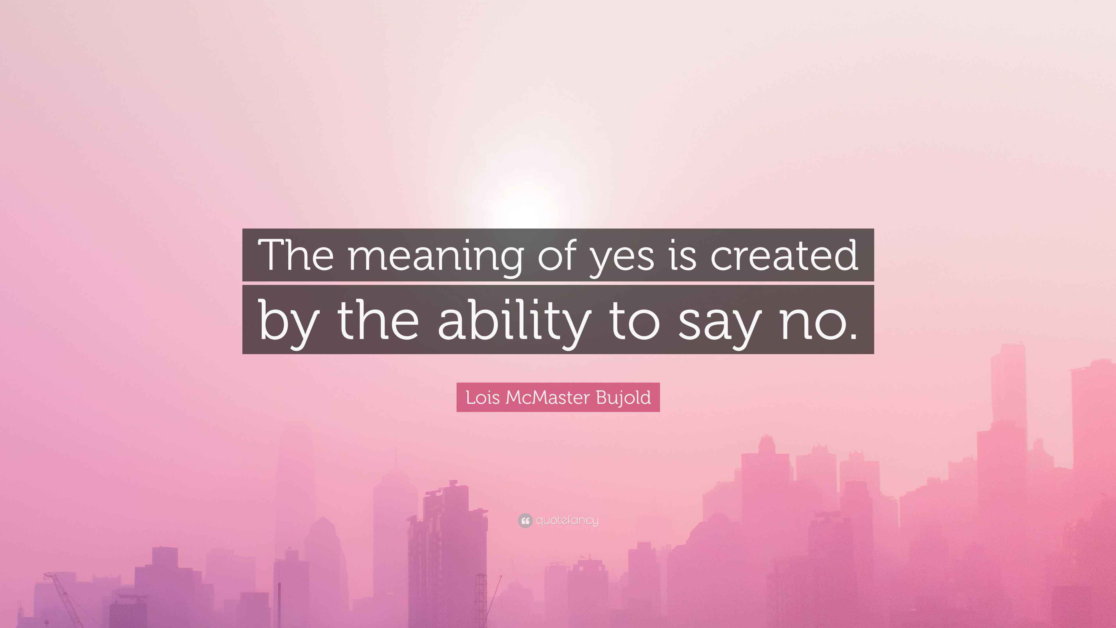 Lois McMaster Bujold Quote: “The meaning of yes is created by the ...