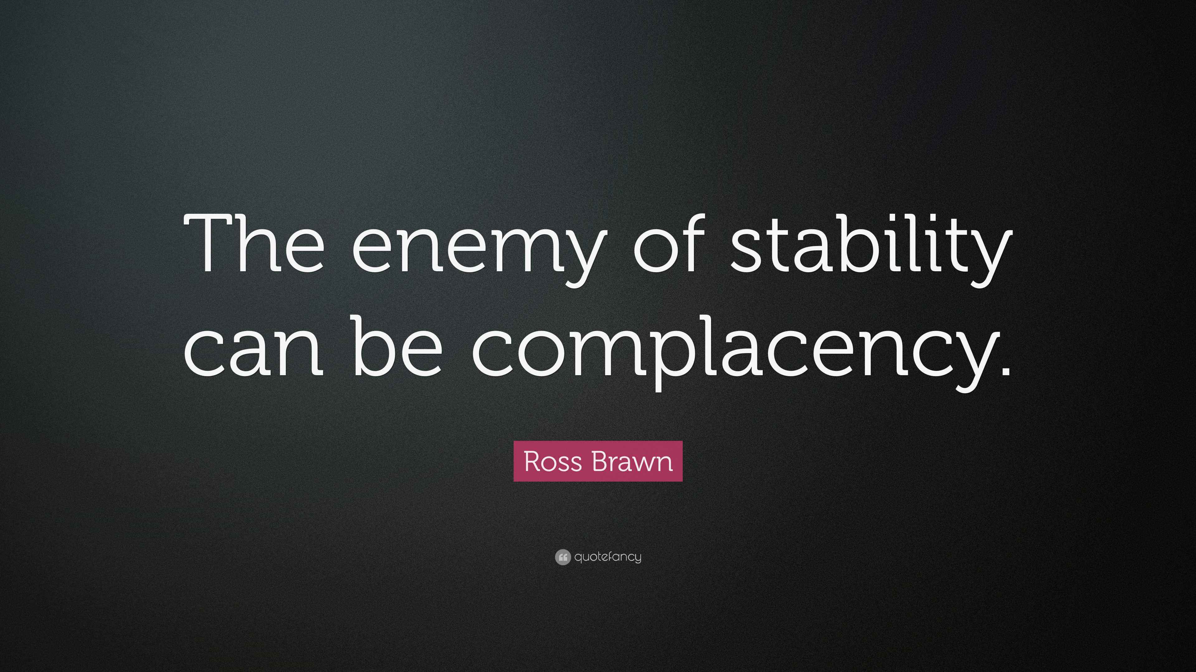 Ross Brawn Quote: “The enemy of stability can be complacency.”